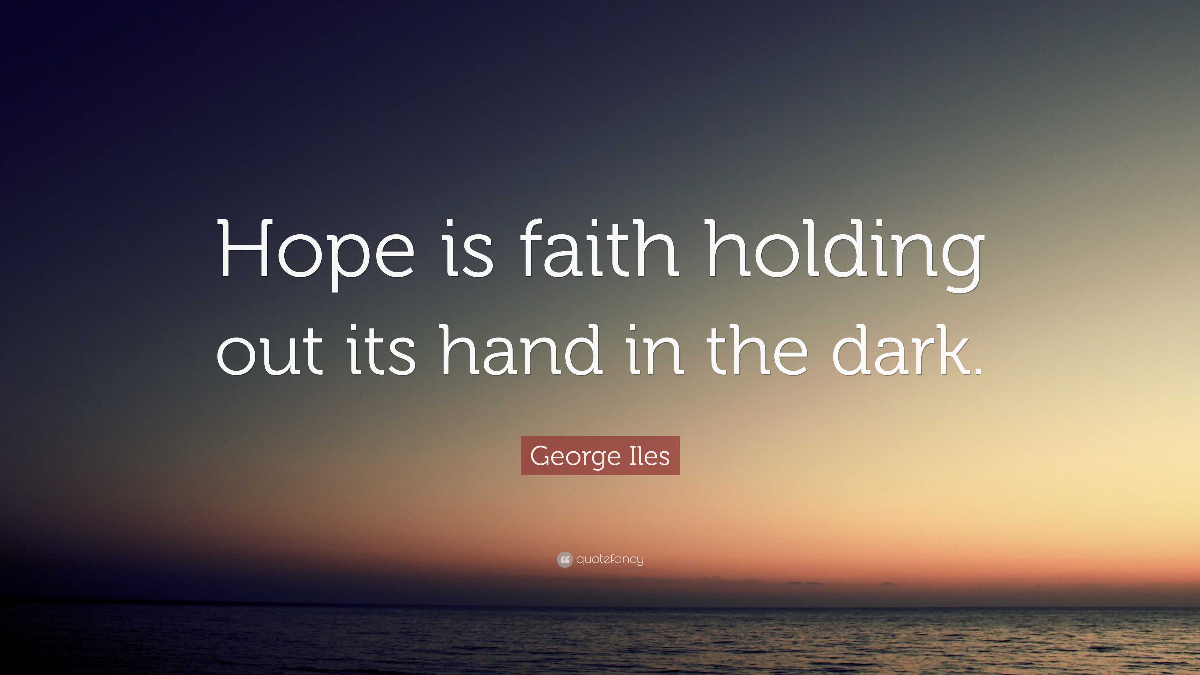 George Iles Quote: “Hope is faith holding out its hand in the dark.”