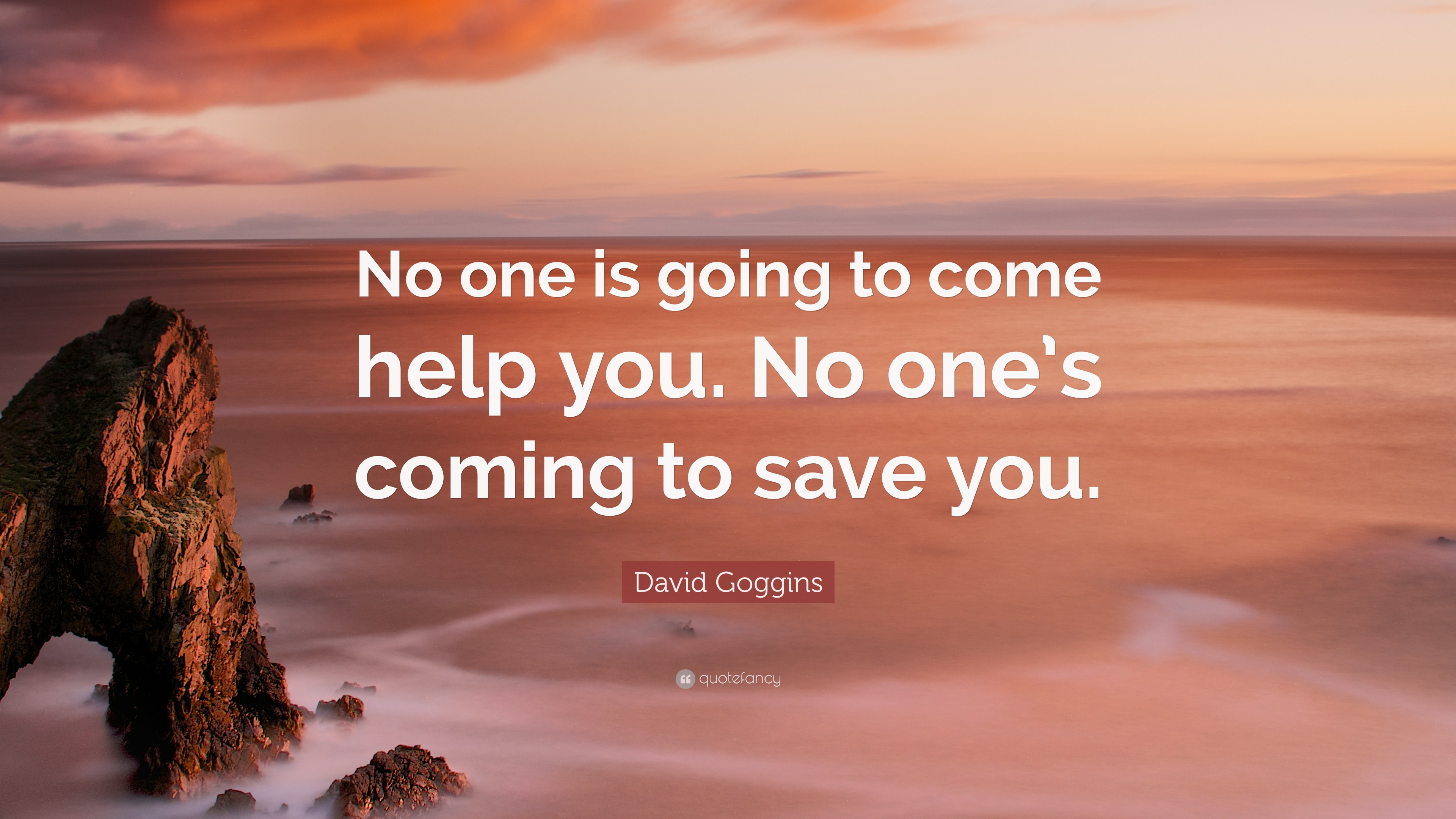 David Goggins Quote: “No one is going to come help you. No one’s coming ...