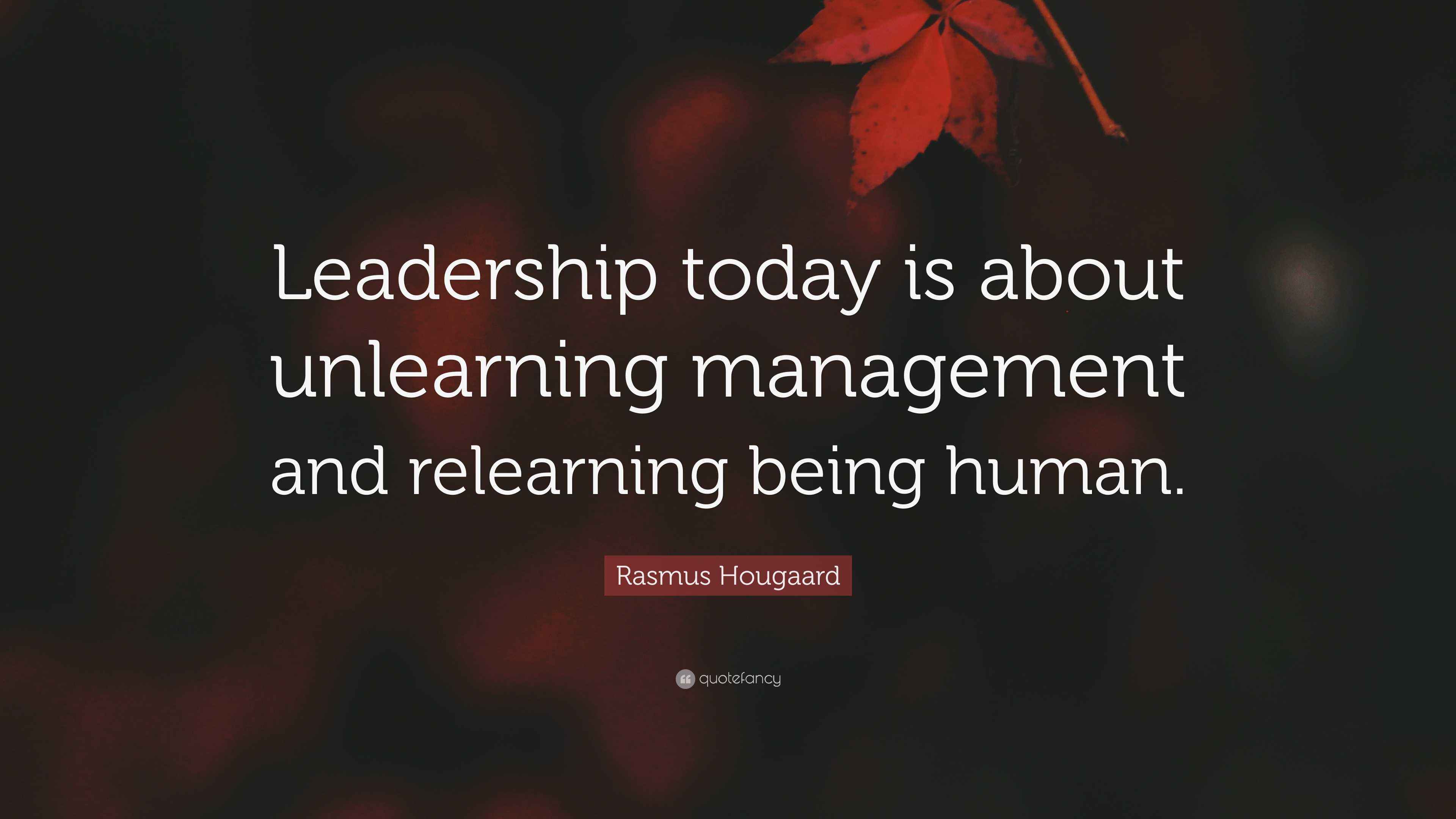 Rasmus Hougaard Quote: “Leadership today is about unlearning management ...