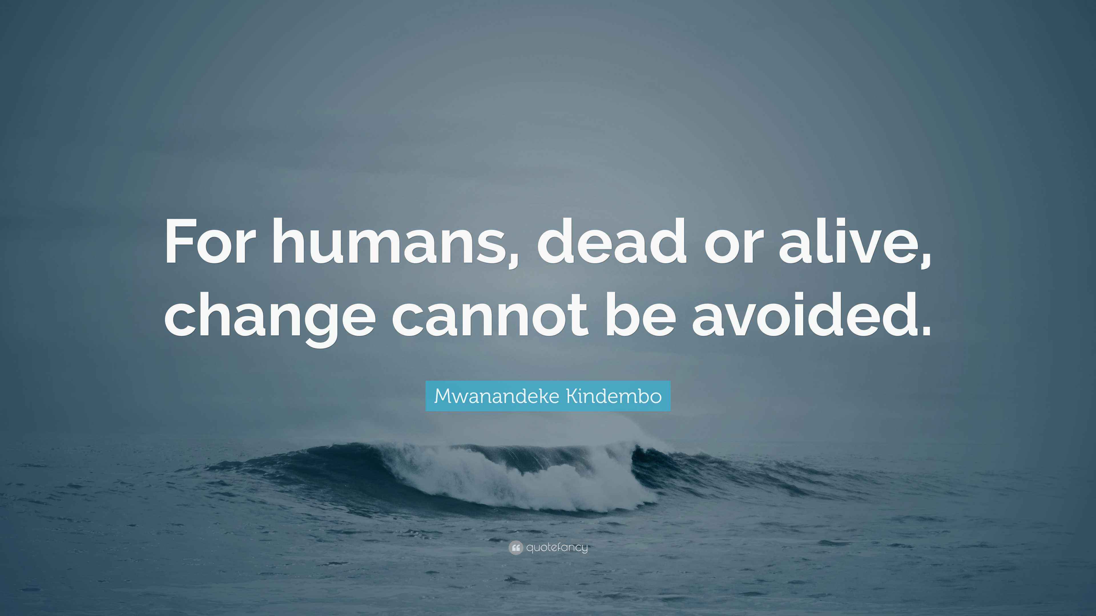 Mwanandeke Kindembo Quote: “For humans, dead or alive, change cannot be ...