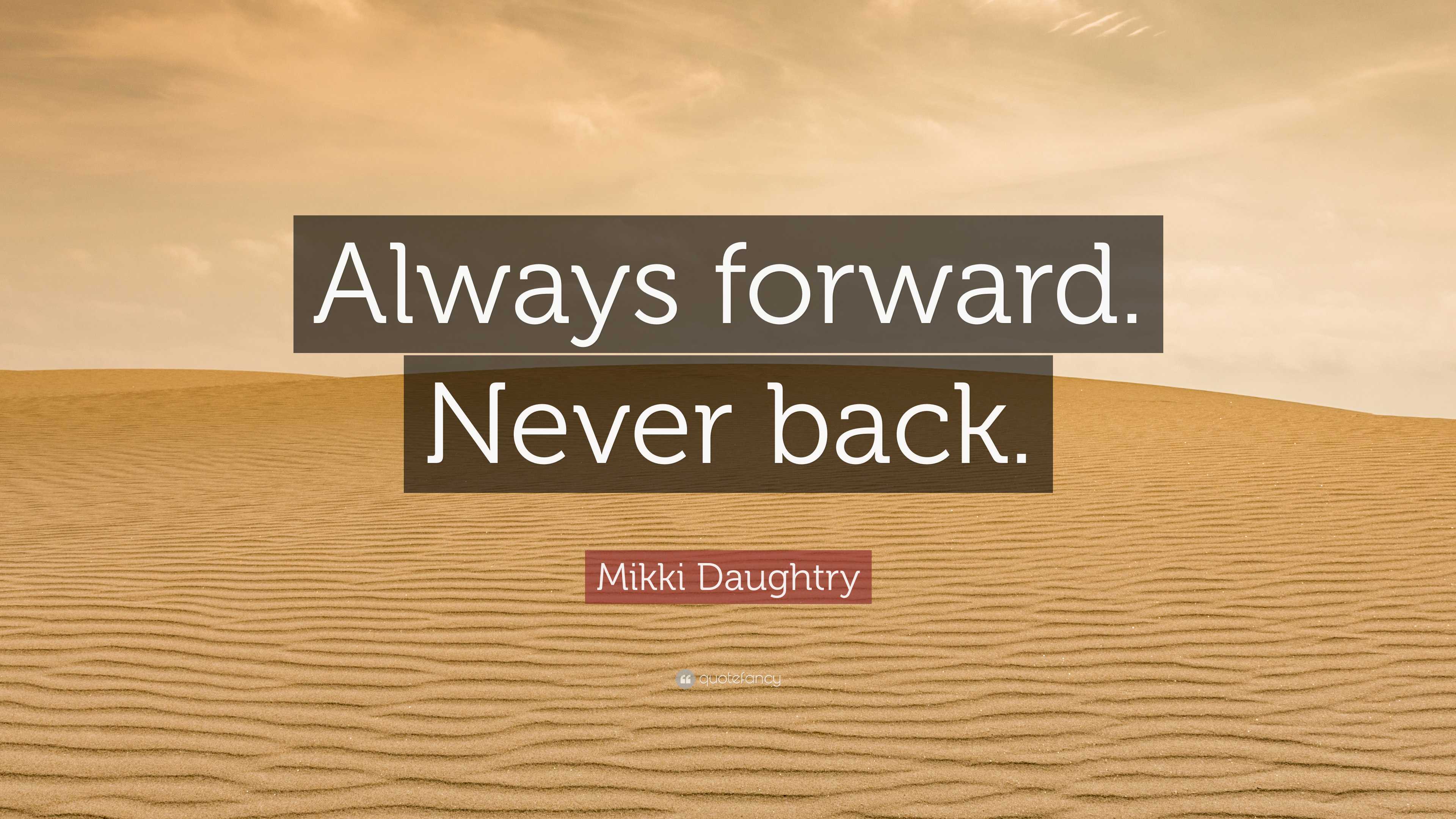 Mikki Daughtry Quote: “Always forward. Never back.”