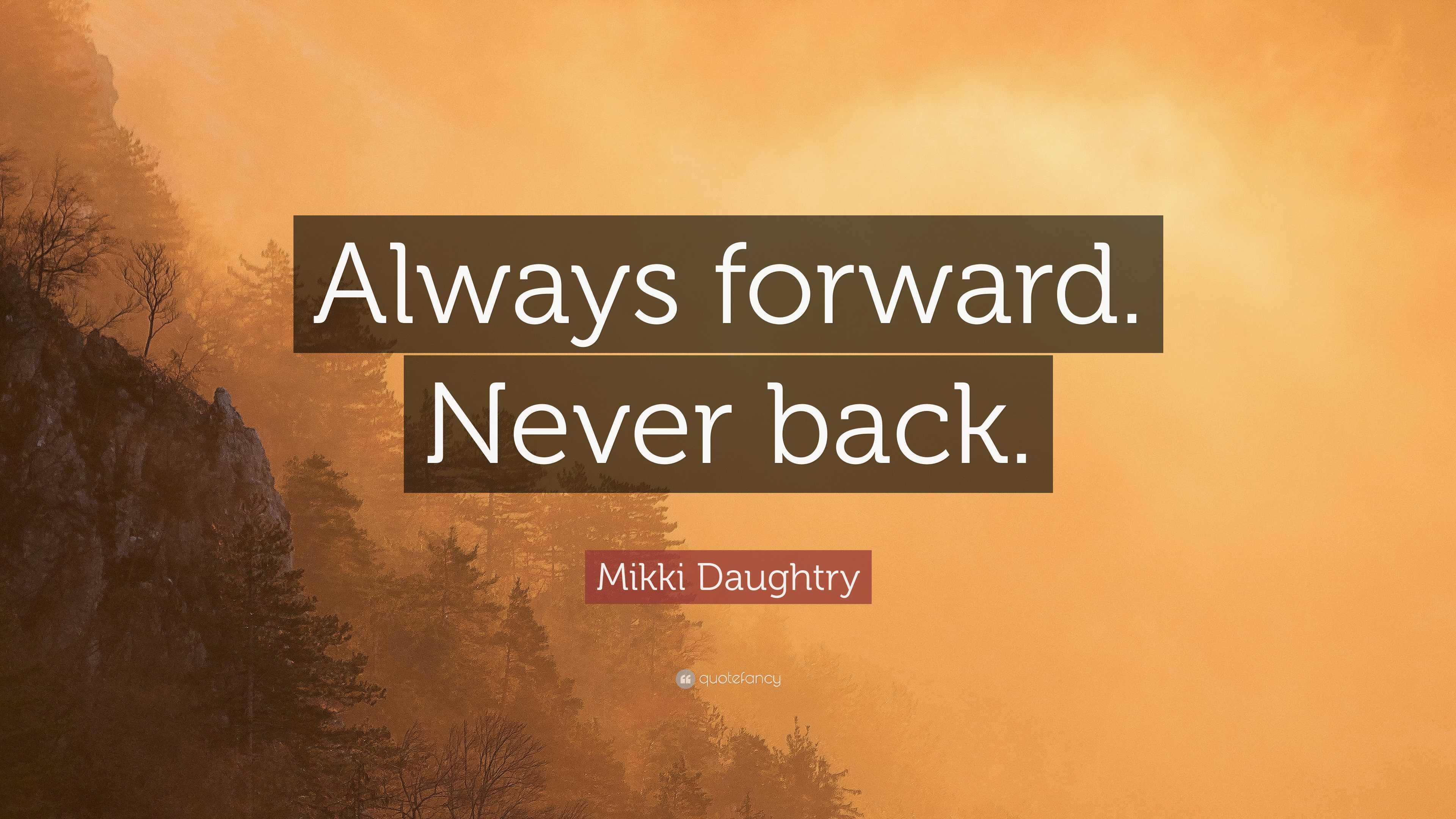 Mikki Daughtry Quote: “Always forward. Never back.”