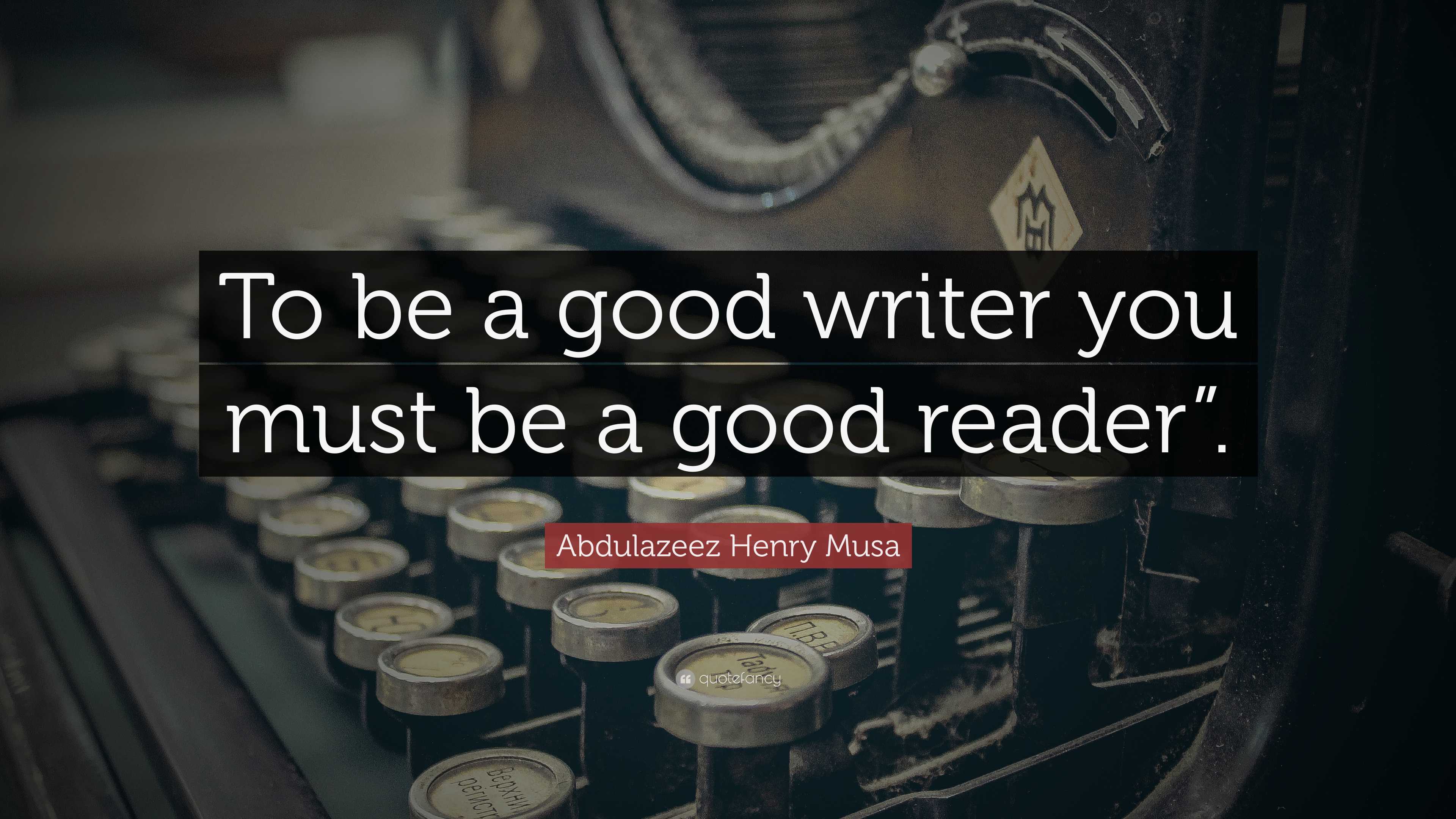 Abdulazeez Henry Musa Quote: “To be a good writer you must be a good ...
