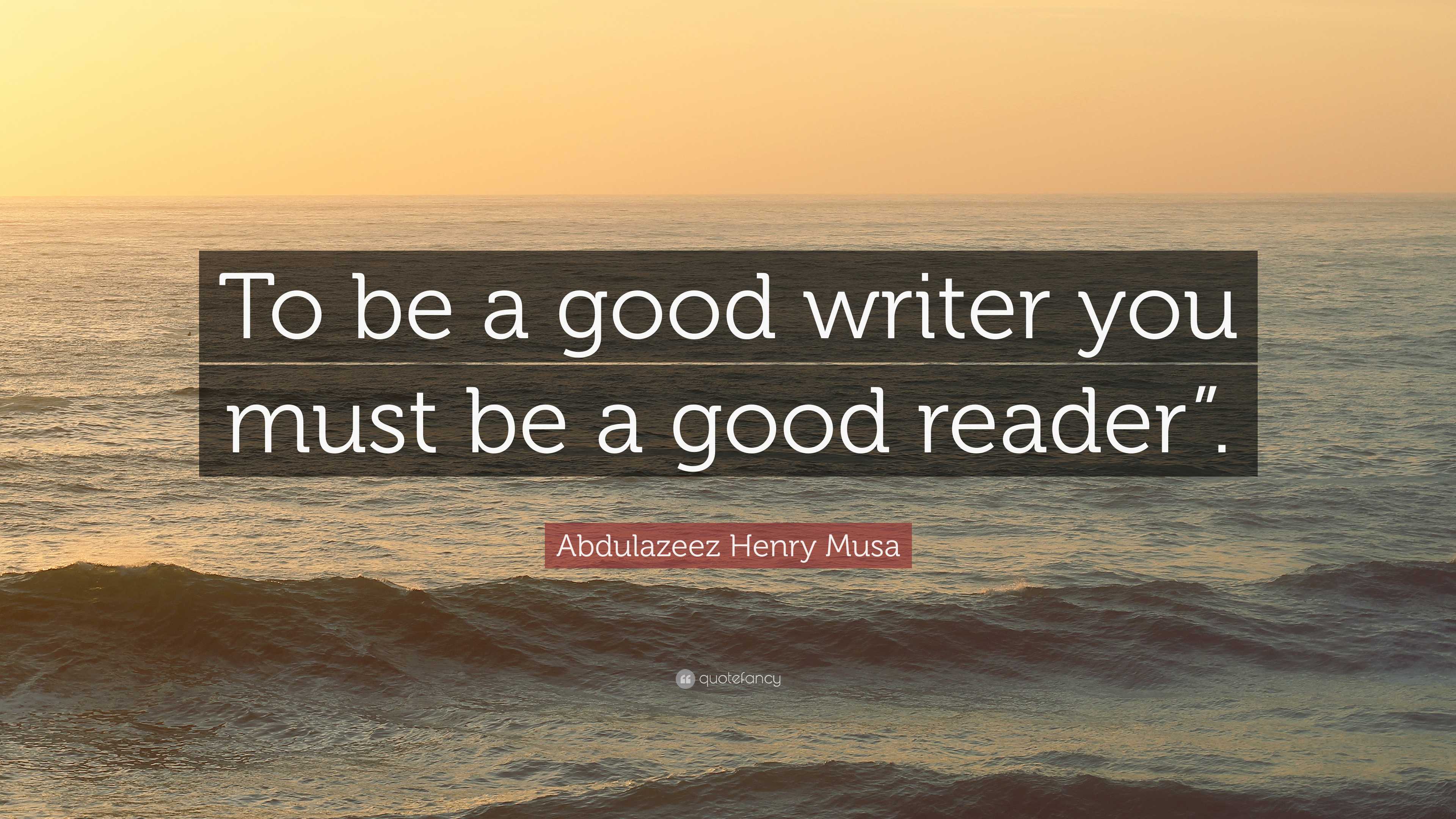 Abdulazeez Henry Musa Quote: “To be a good writer you must be a good ...