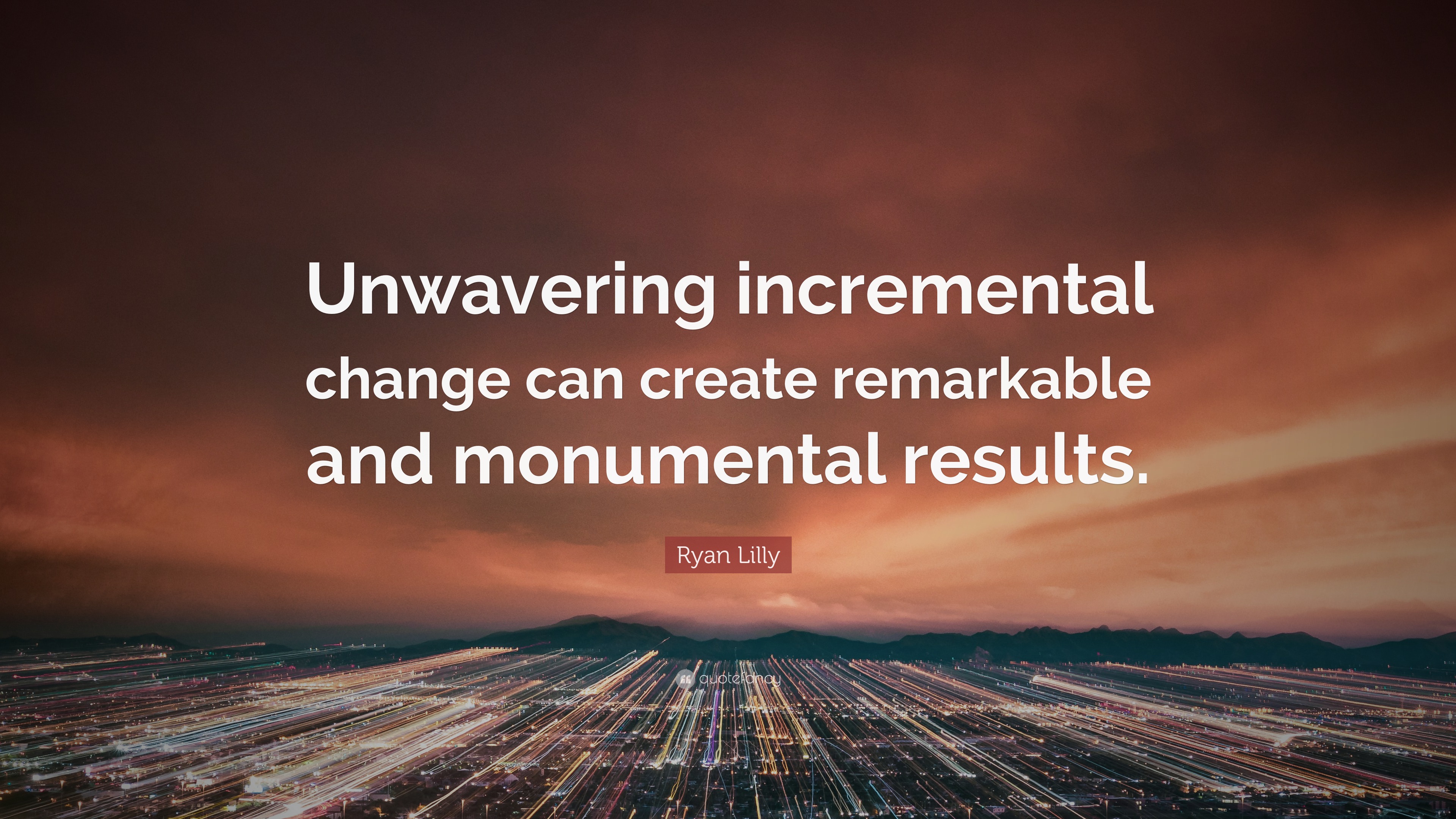 Ryan Lilly Quote: “Unwavering incremental change can create remarkable ...