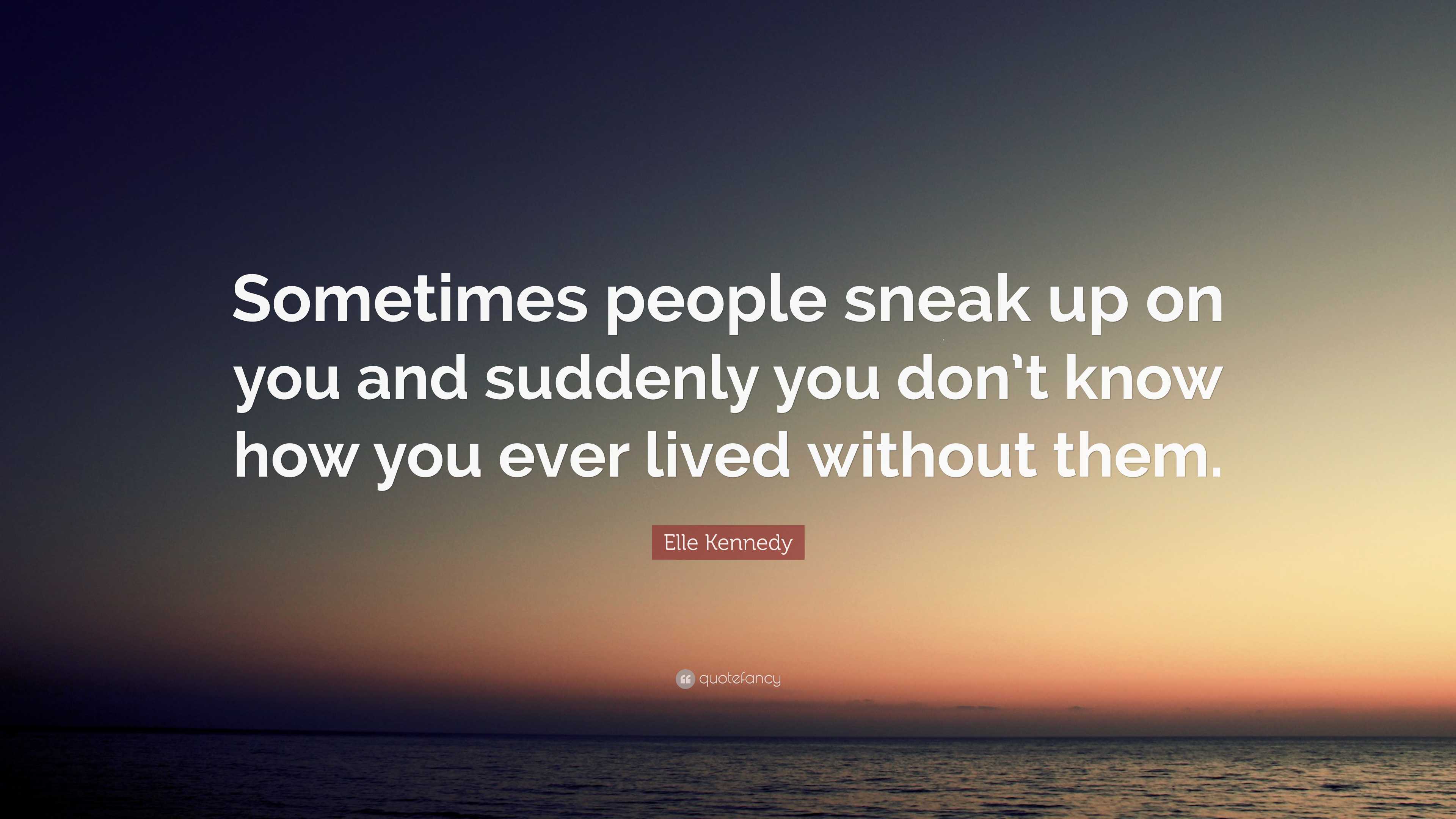 Elle Kennedy Quote: “Sometimes people sneak up on you and suddenly you ...