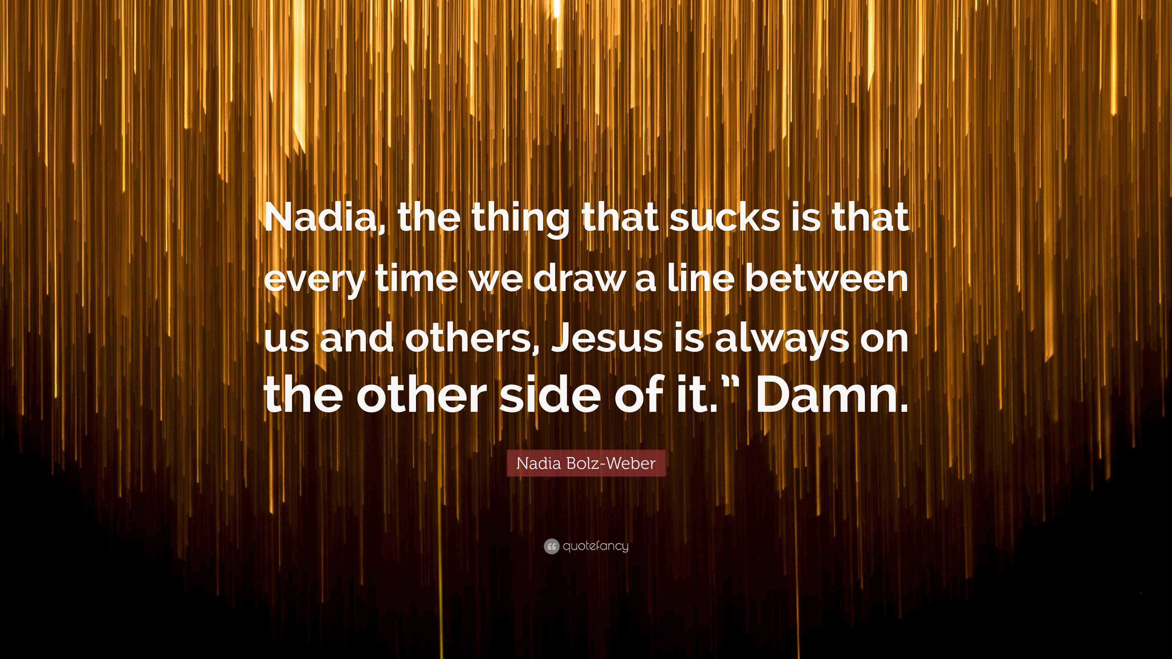 Nadia Bolz-Weber Quote: “Nadia, the thing that sucks is that every time ...