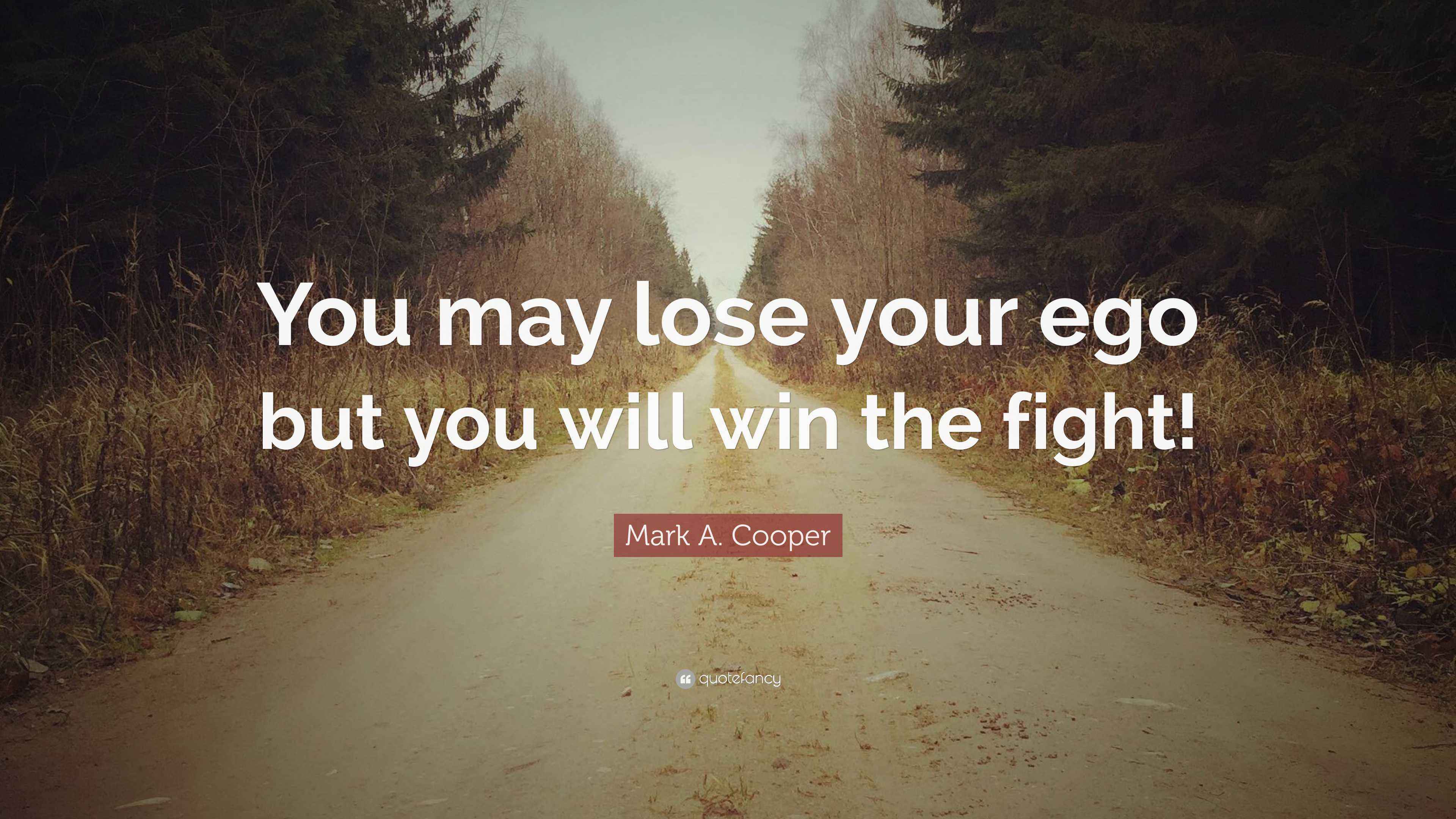 Mark A. Cooper Quote: “You may lose your ego but you will win the fight!”
