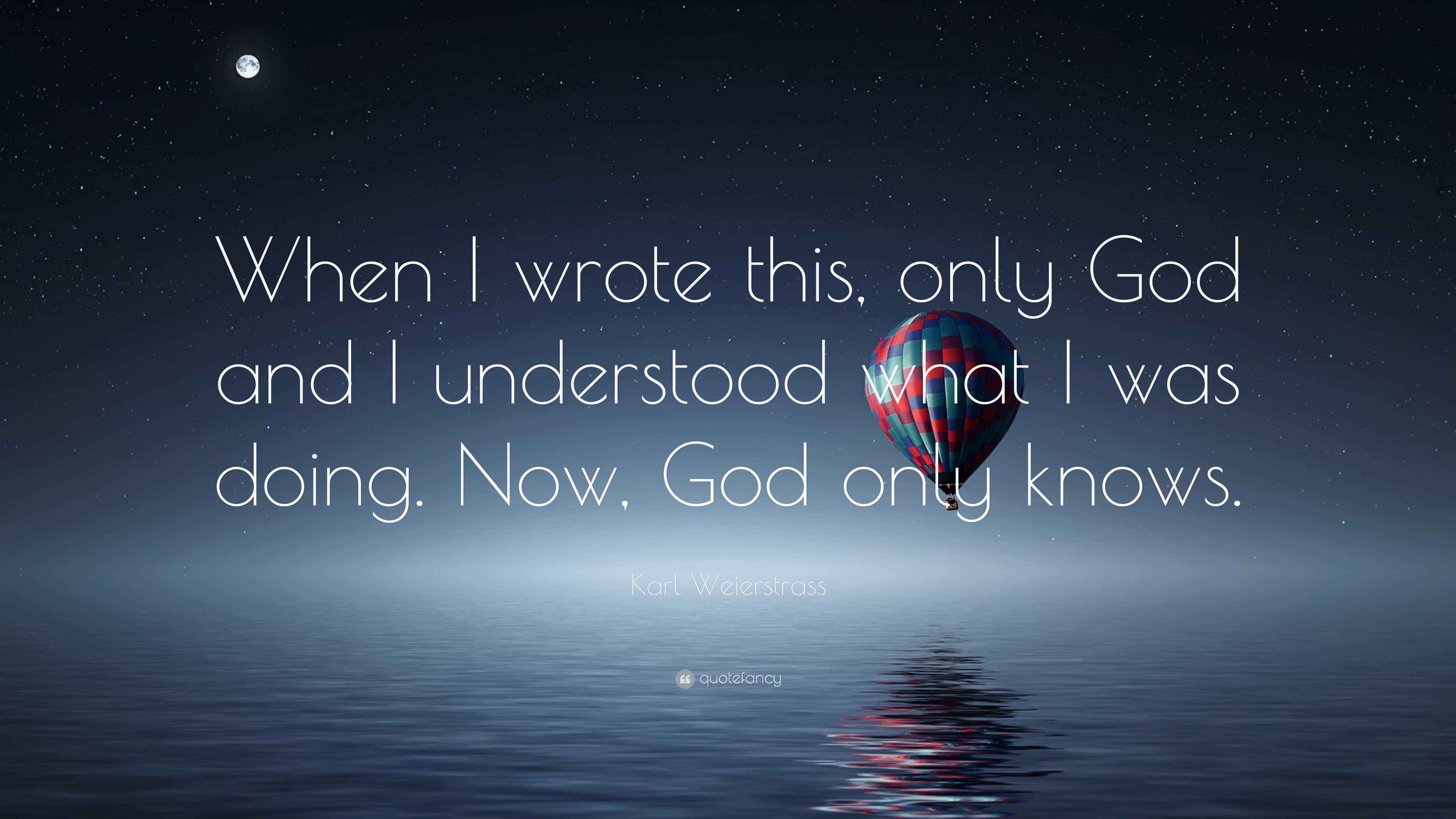 Karl Weierstrass Quote: “When I wrote this, only God and I understood ...