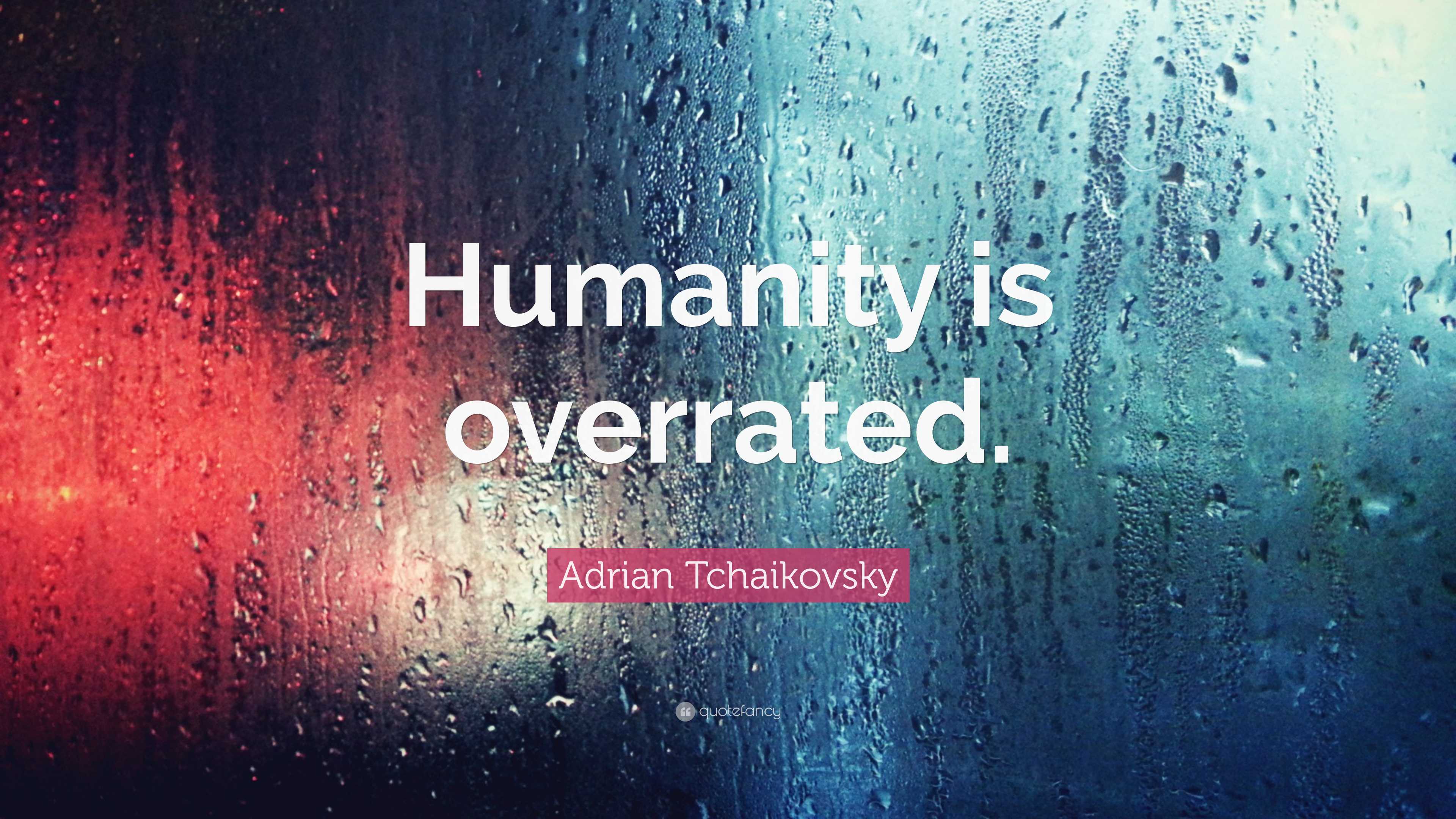 Adrian Tchaikovsky Quote: “Humanity is overrated.”
