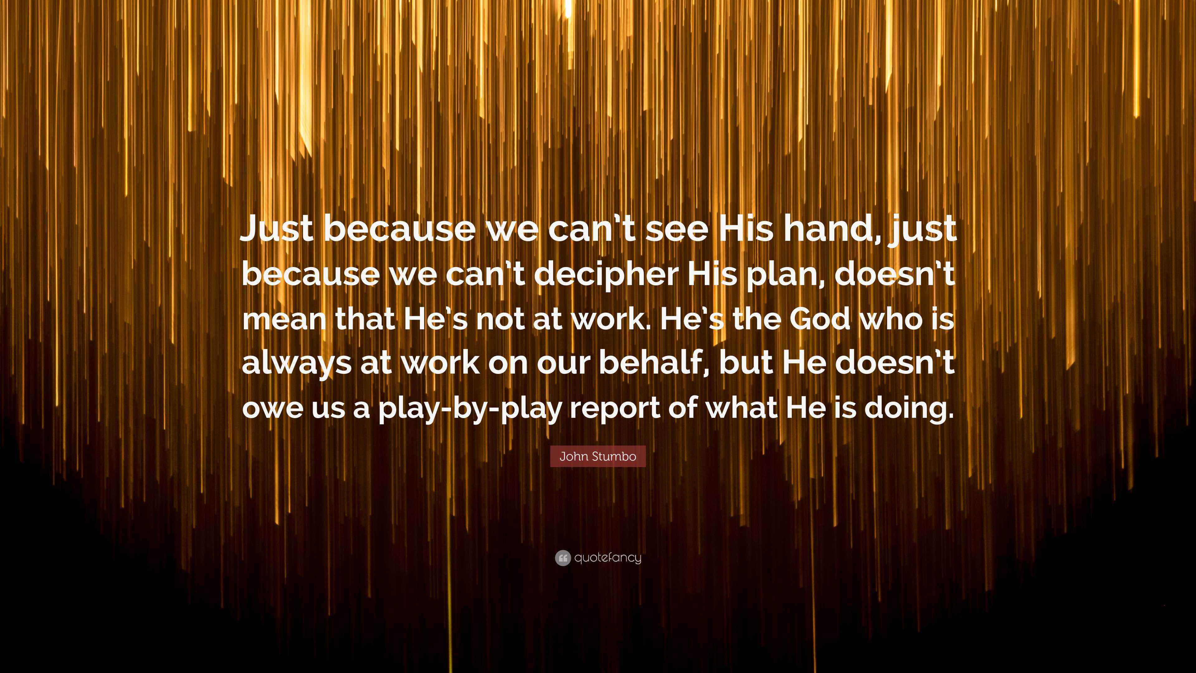John Stumbo Quote: “Just because we can’t see His hand, just because we ...