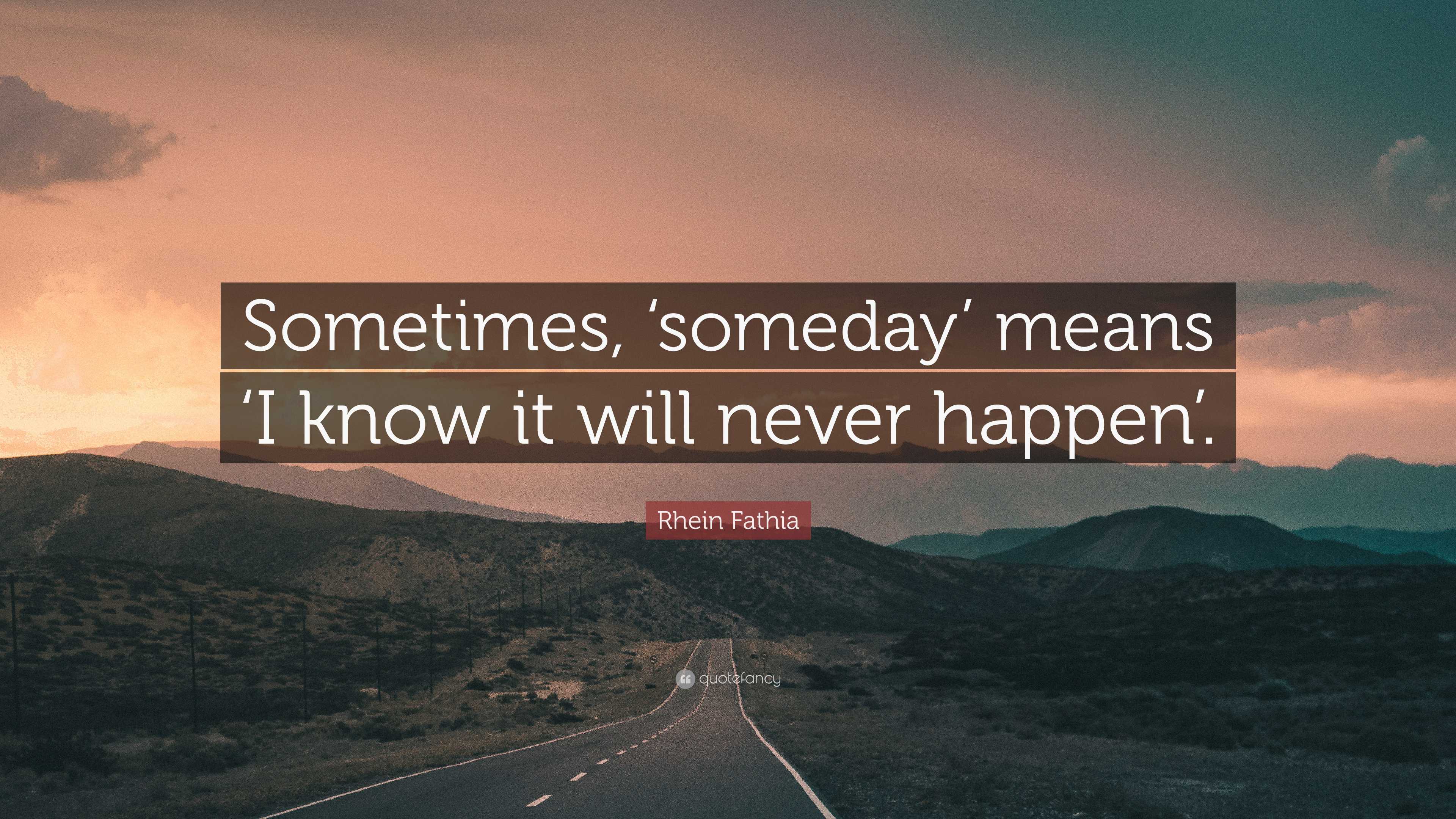 Rhein Fathia Quote: “Sometimes, ‘someday’ means ‘I know it will never ...
