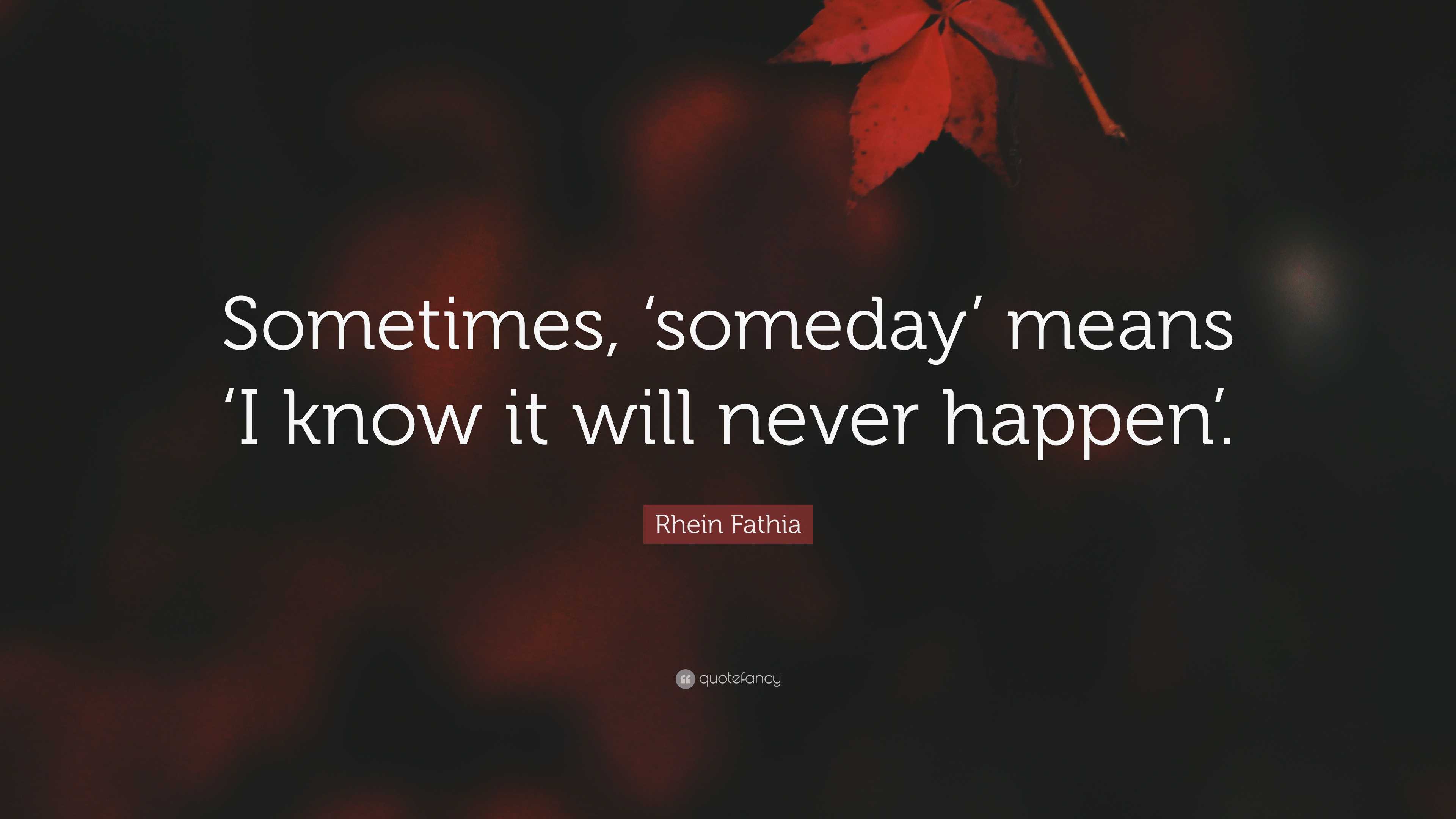 Rhein Fathia Quote: “Sometimes, ‘someday’ means ‘I know it will never ...