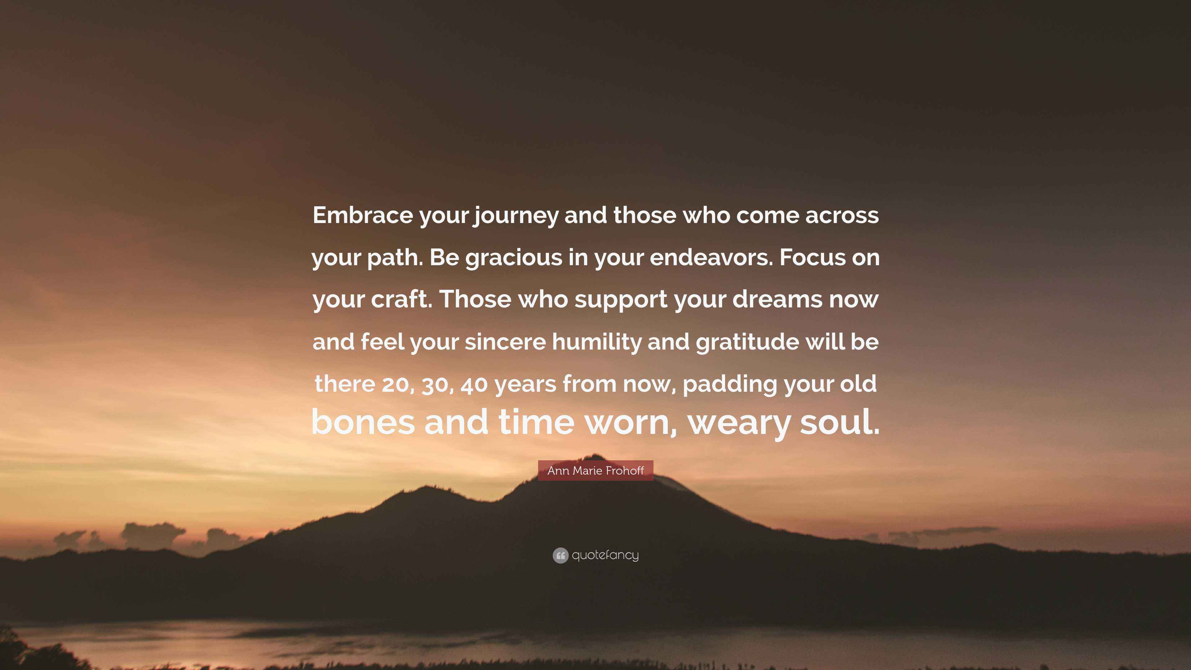 Ann Marie Frohoff Quote: “Embrace your journey and those who come ...