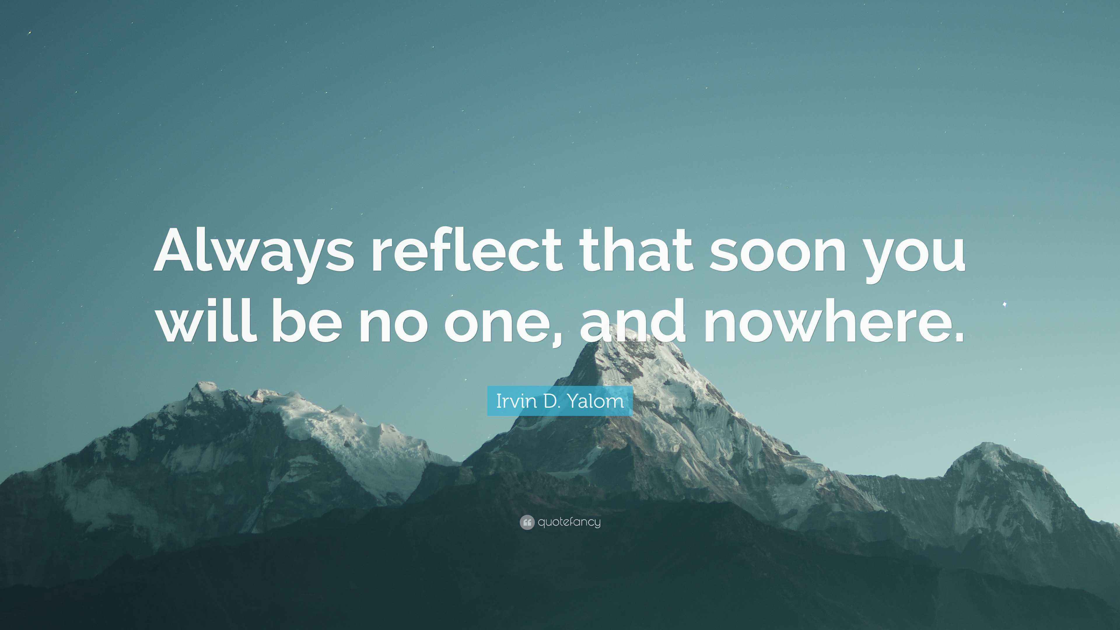 Irvin D. Yalom Quote: “Always reflect that soon you will be no one, and ...