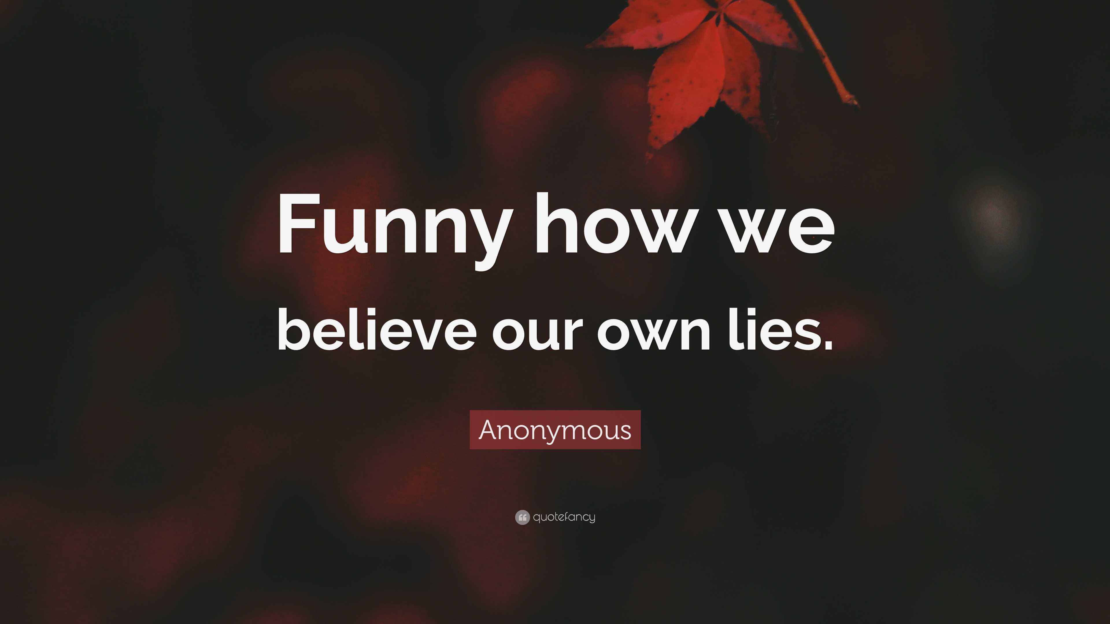 Anonymous Quote: “Funny how we believe our own lies.”