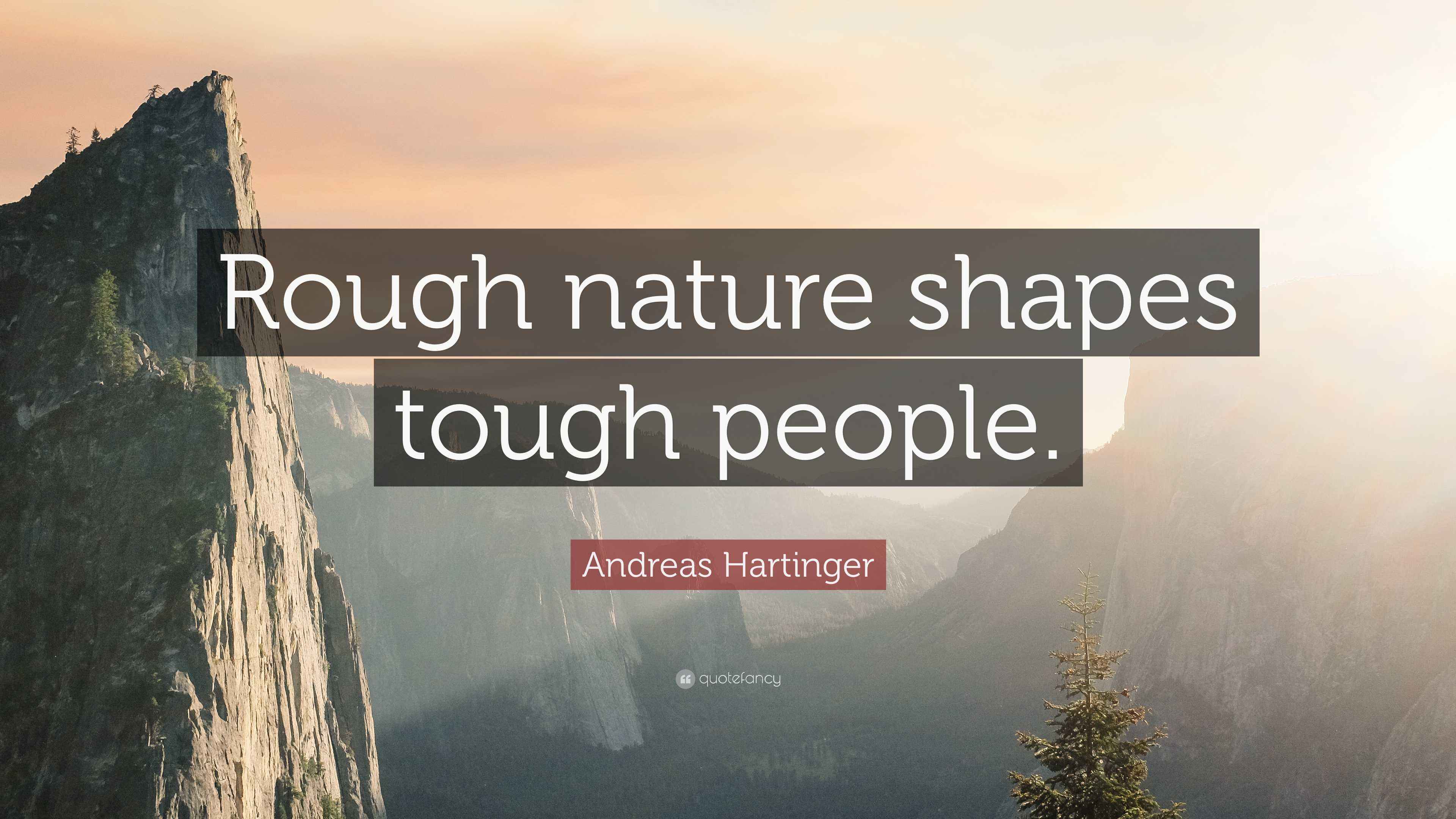 Andreas Hartinger Quote: “Rough nature shapes tough people.”