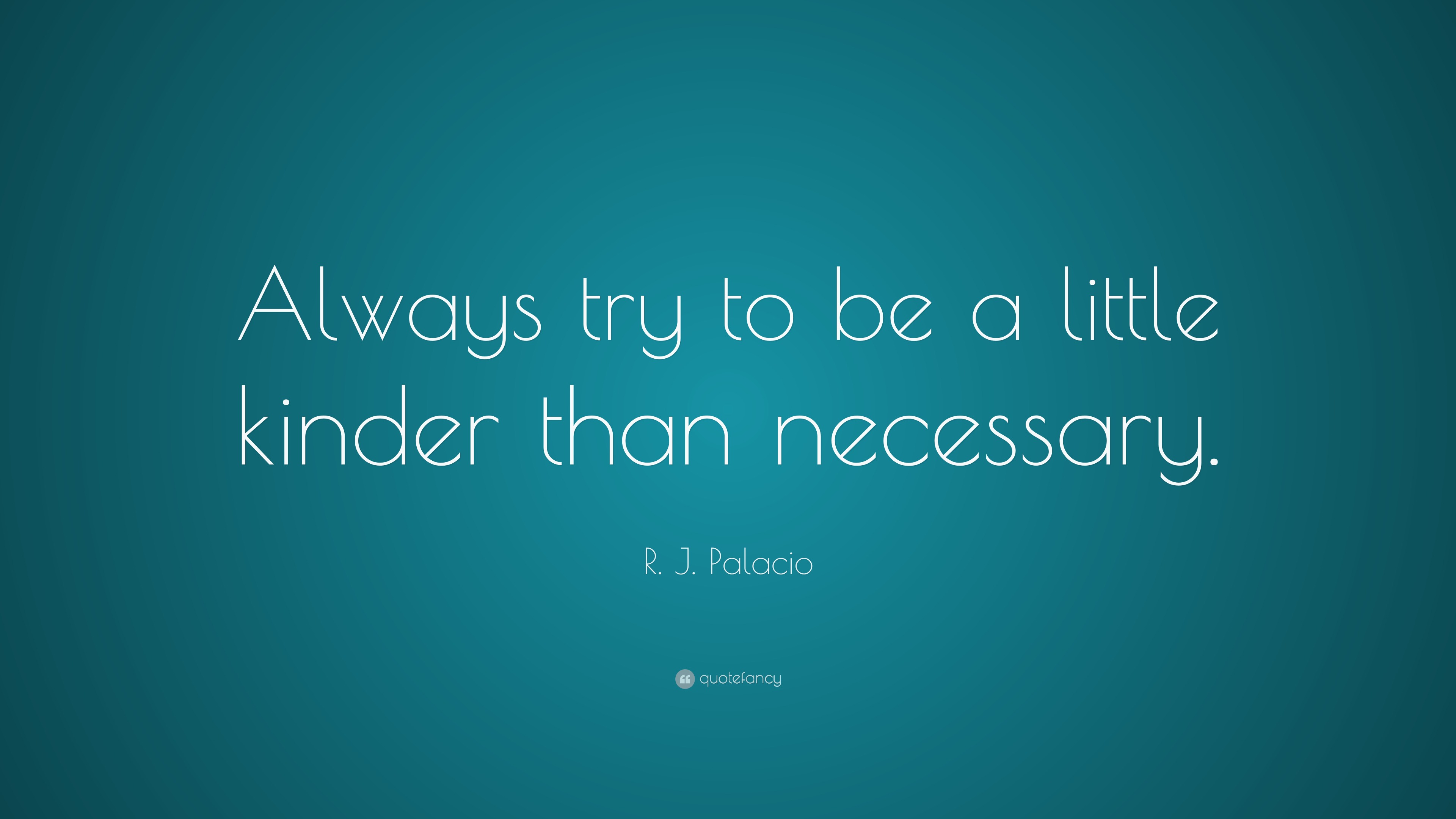 R. J. Palacio Quote: “Always try to be a little kinder than necessary.”