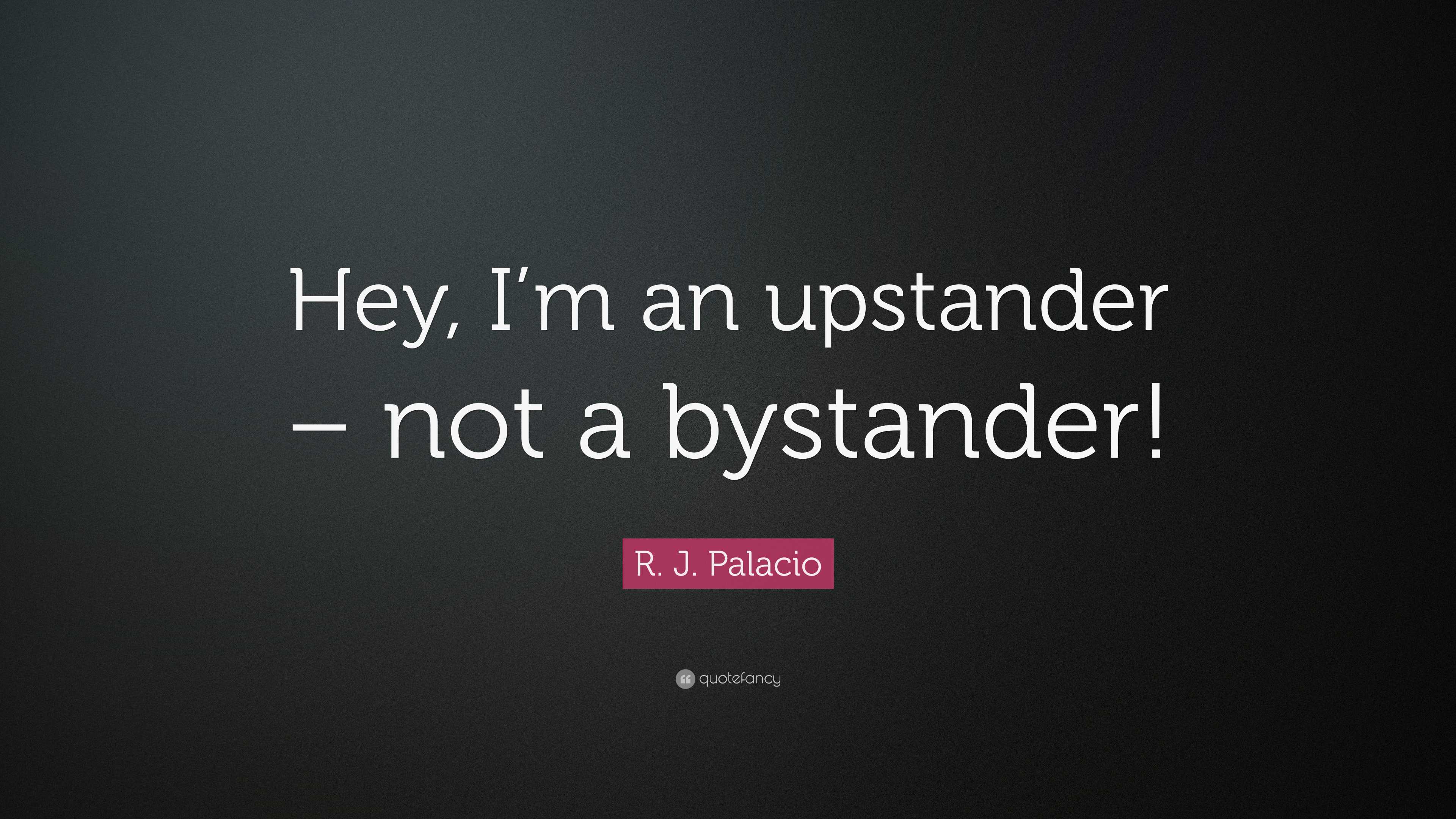 R. J. Palacio Quote: “Hey, I’m an upstander – not a bystander!”