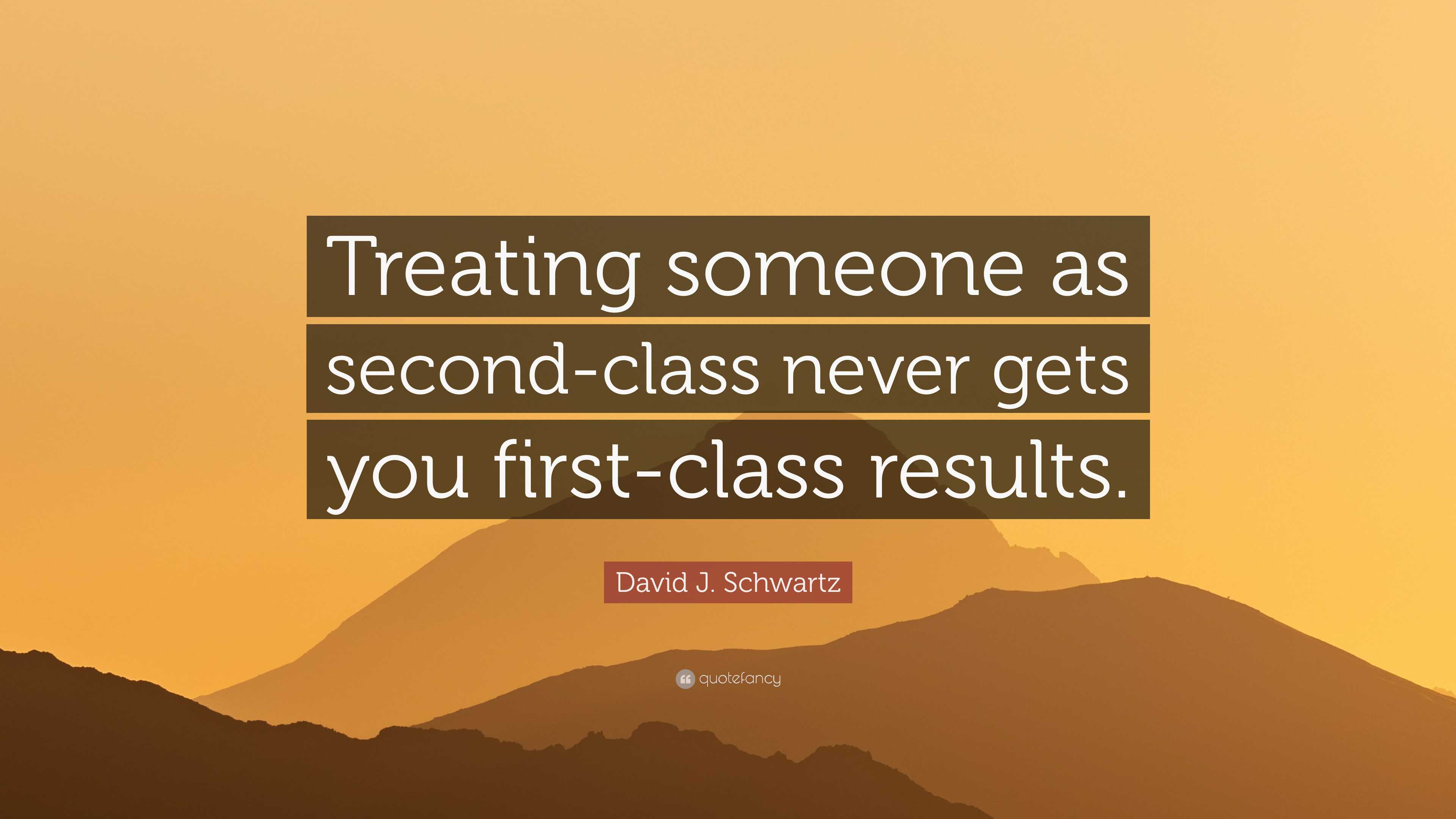 David J. Schwartz Quote: “Treating someone as second-class never gets ...