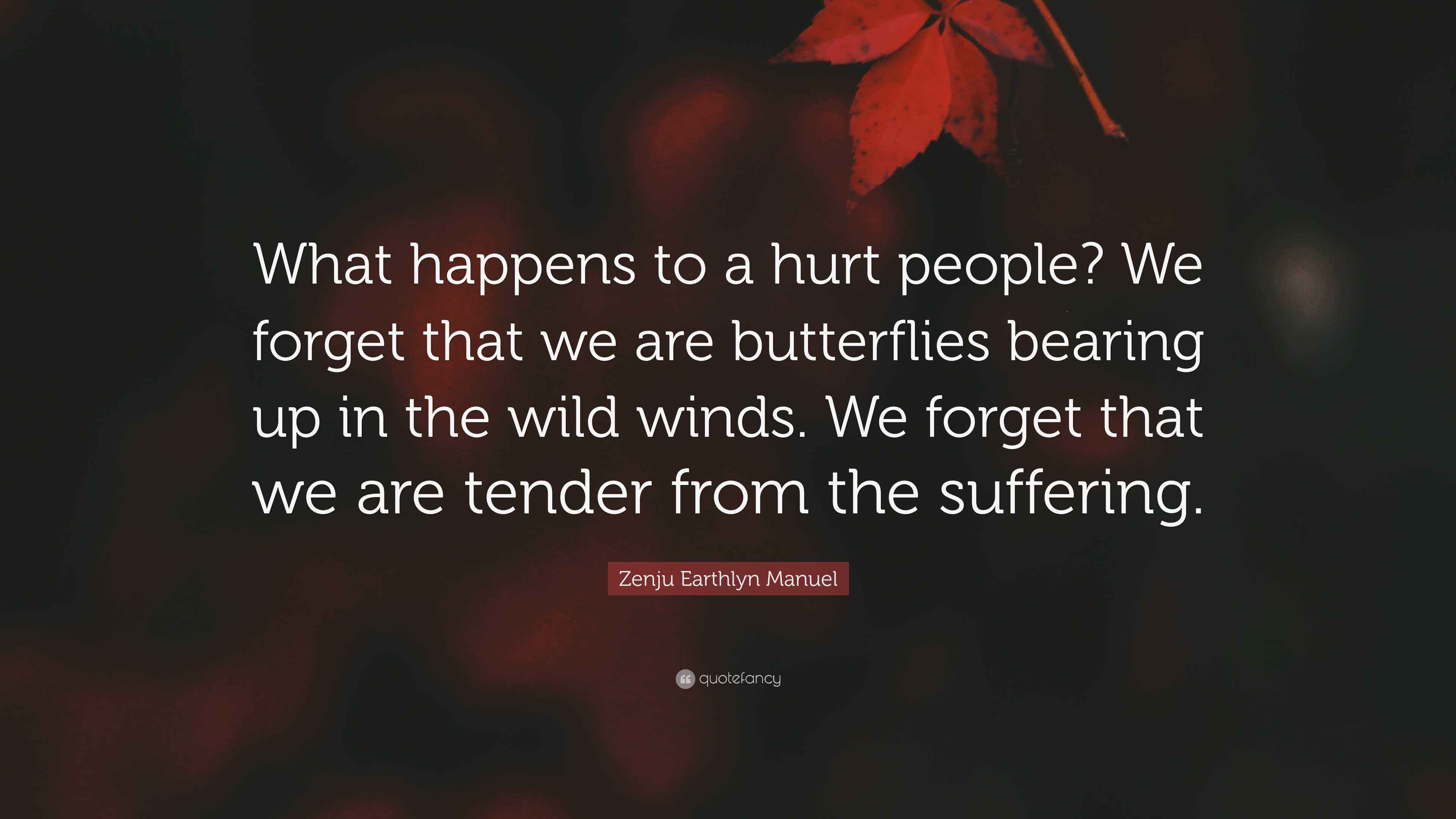 Zenju Earthlyn Manuel Quote: “What happens to a hurt people? We forget ...