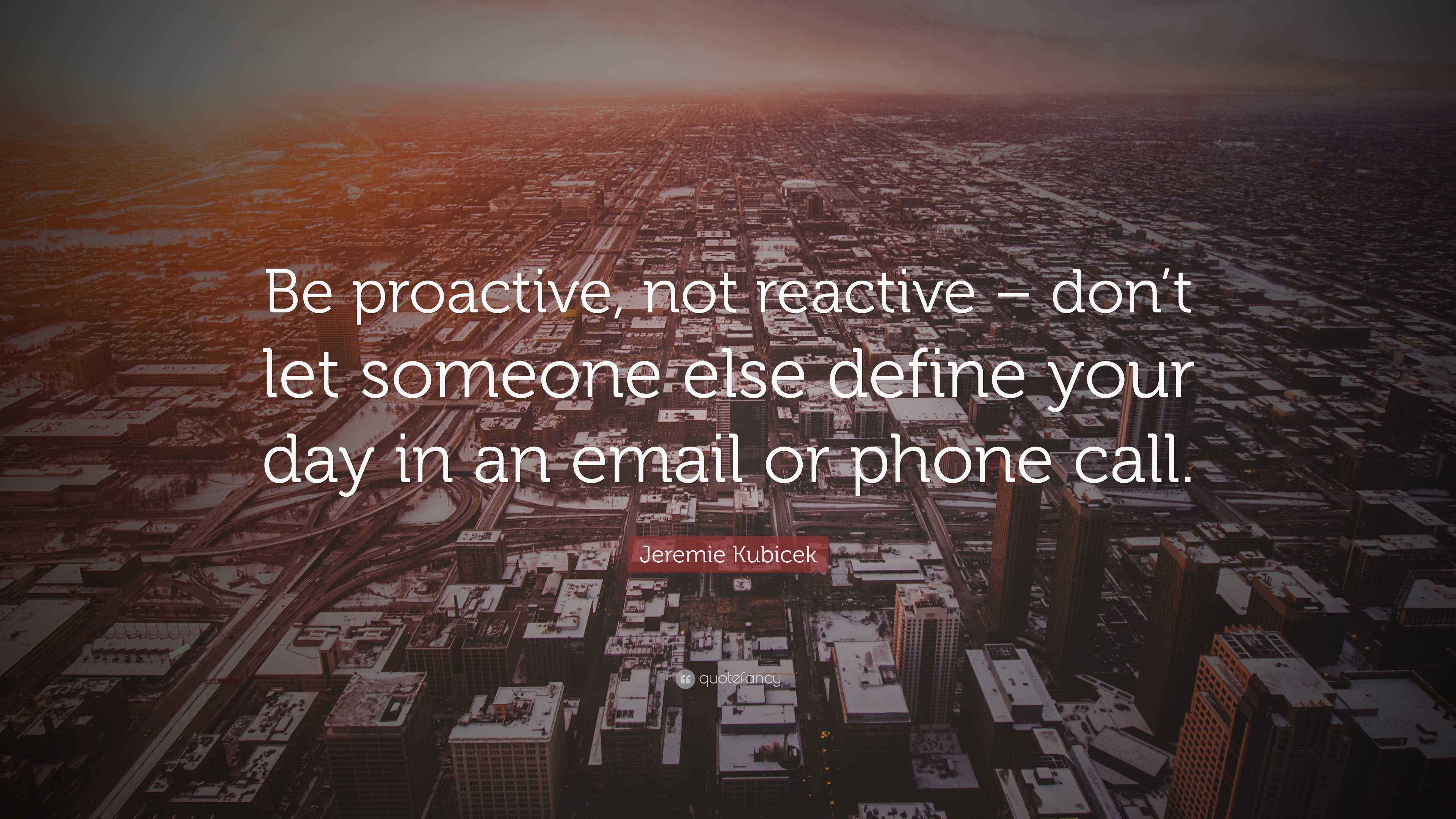 Jeremie Kubicek Quote: “Be proactive, not reactive – don’t let someone ...