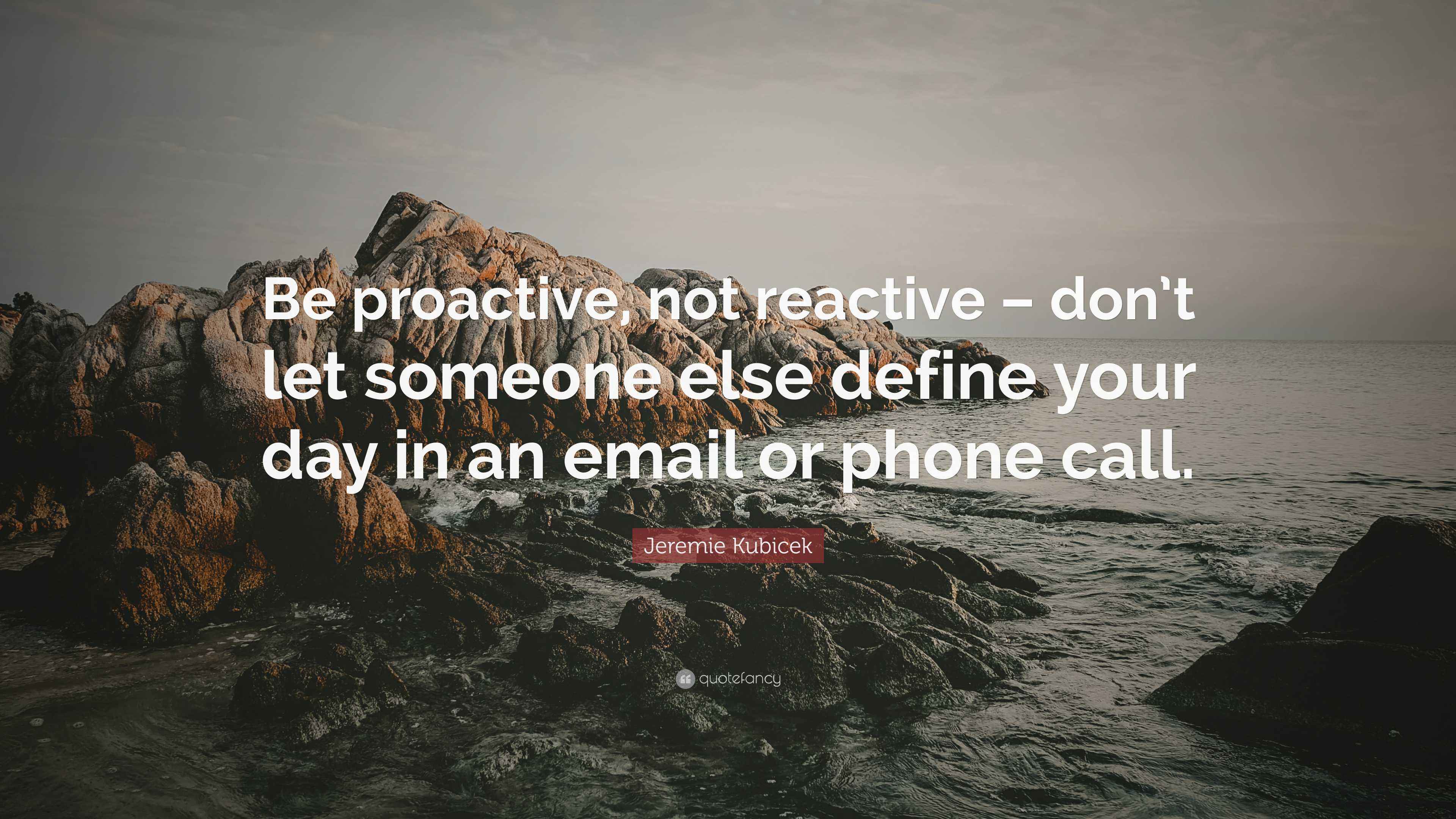 Jeremie Kubicek Quote: “Be proactive, not reactive – don’t let someone ...