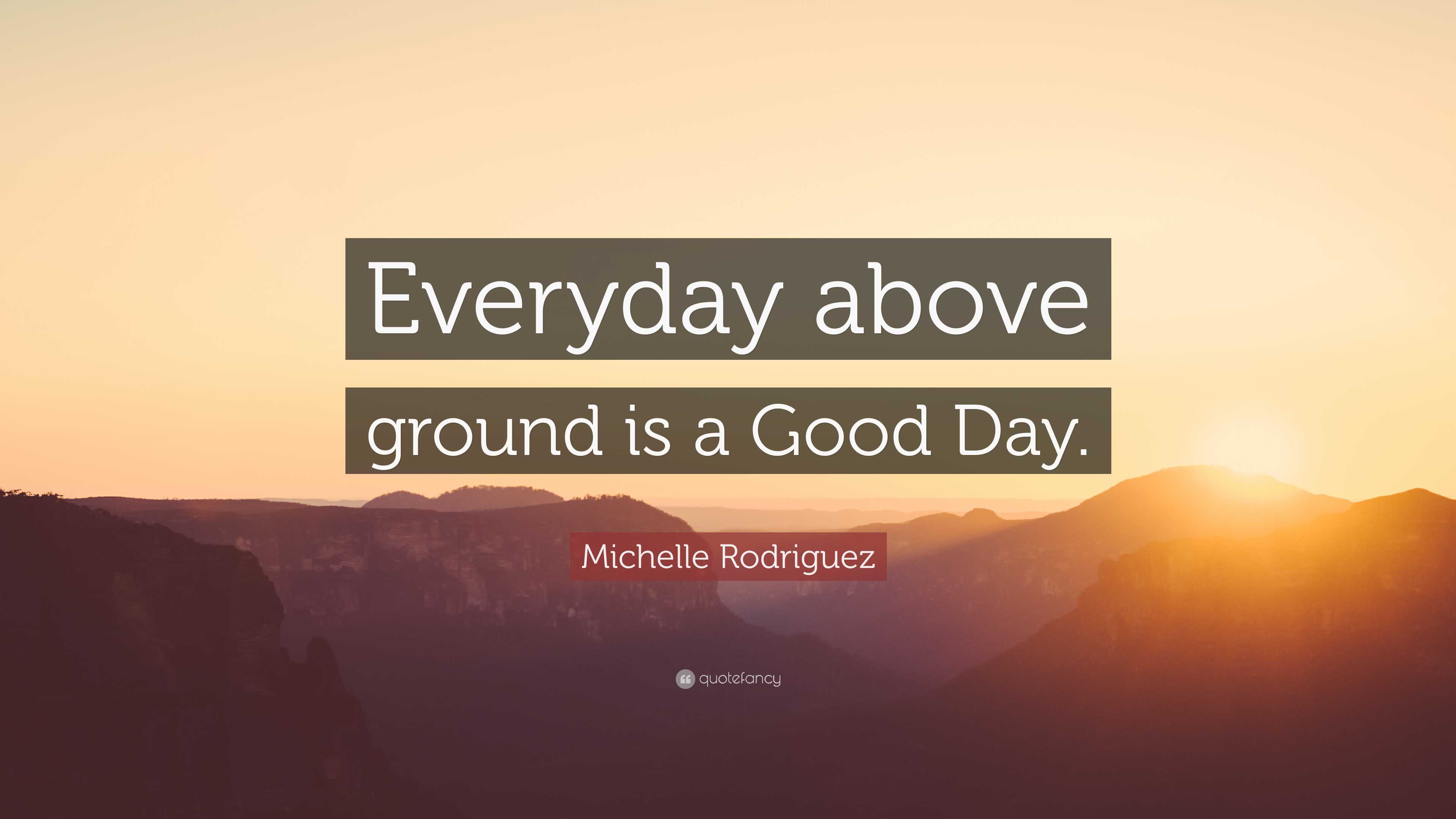 Michelle Rodriguez Quote: “Everyday above ground is a Good Day.”
