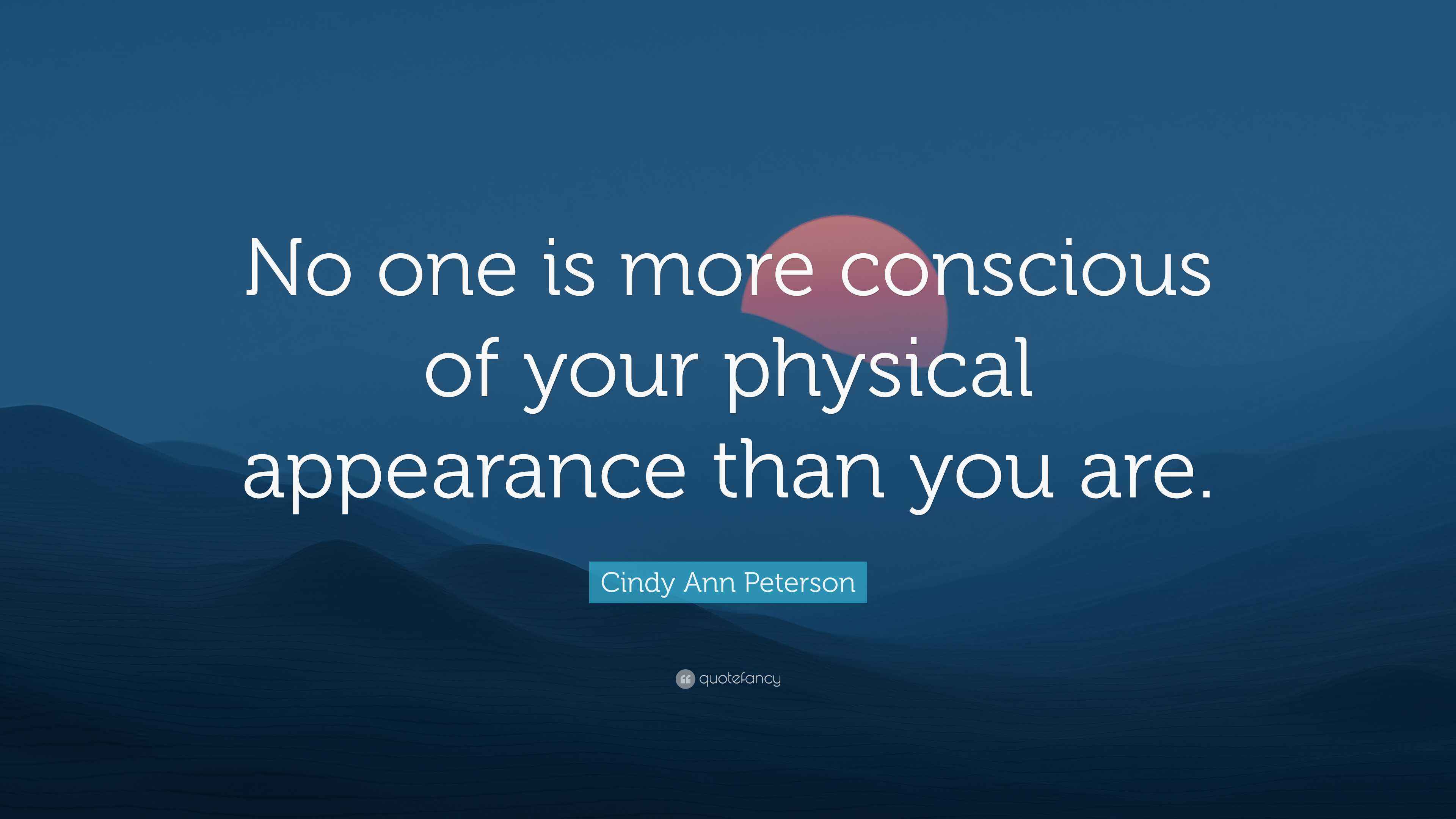 Cindy Ann Peterson Quote: “No one is more conscious of your physical ...