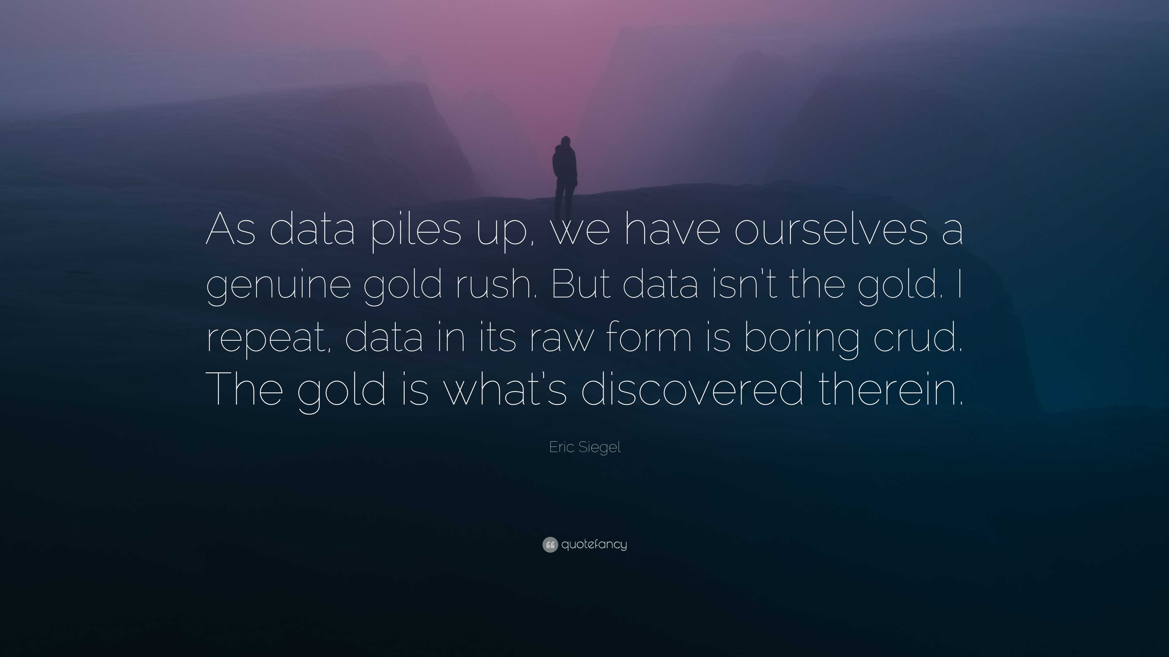 Eric Siegel Quote: “As data piles up, we have ourselves a genuine gold ...