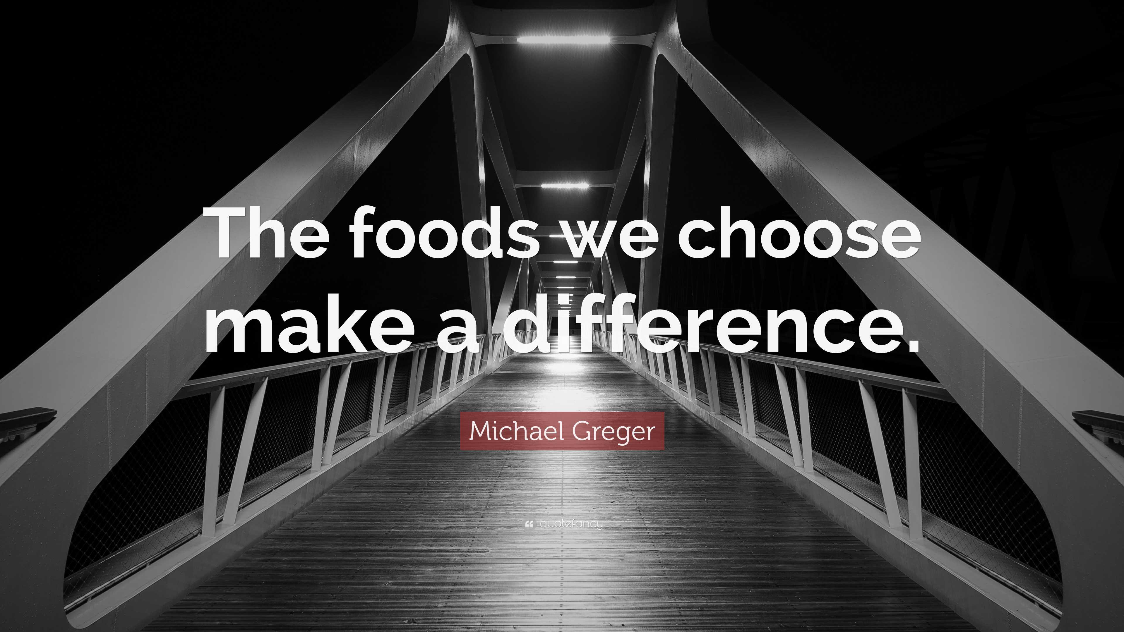 Michael Greger Quote: “The foods we choose make a difference.”