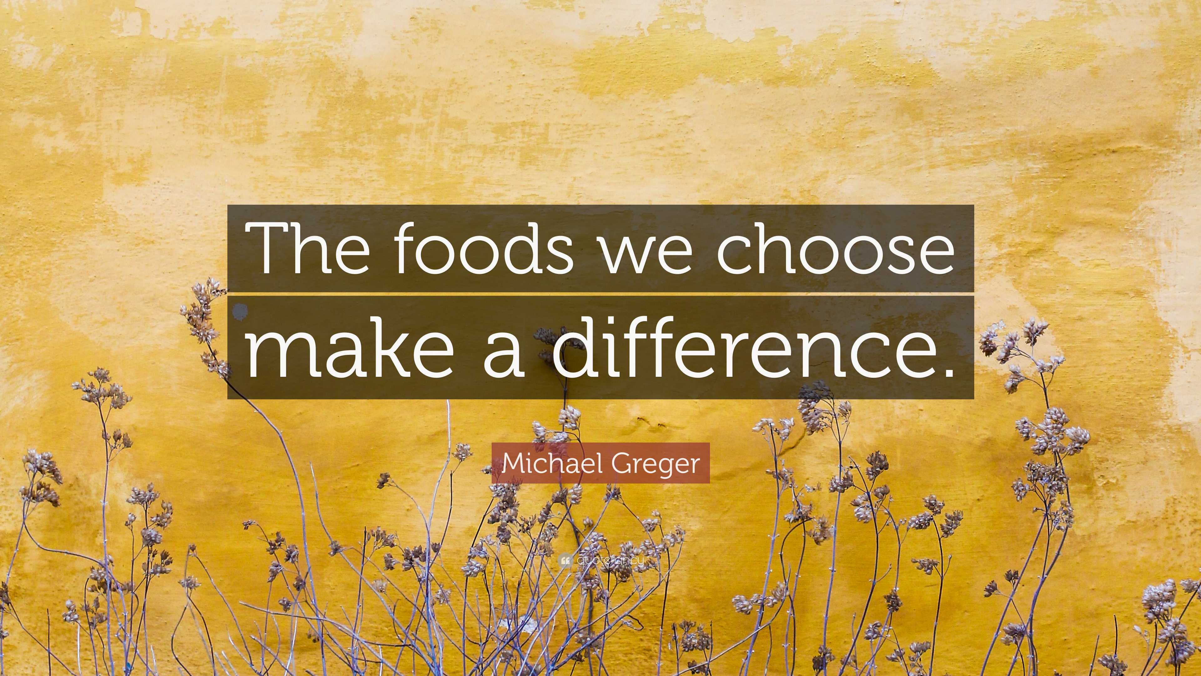 Michael Greger Quote: “The foods we choose make a difference.”