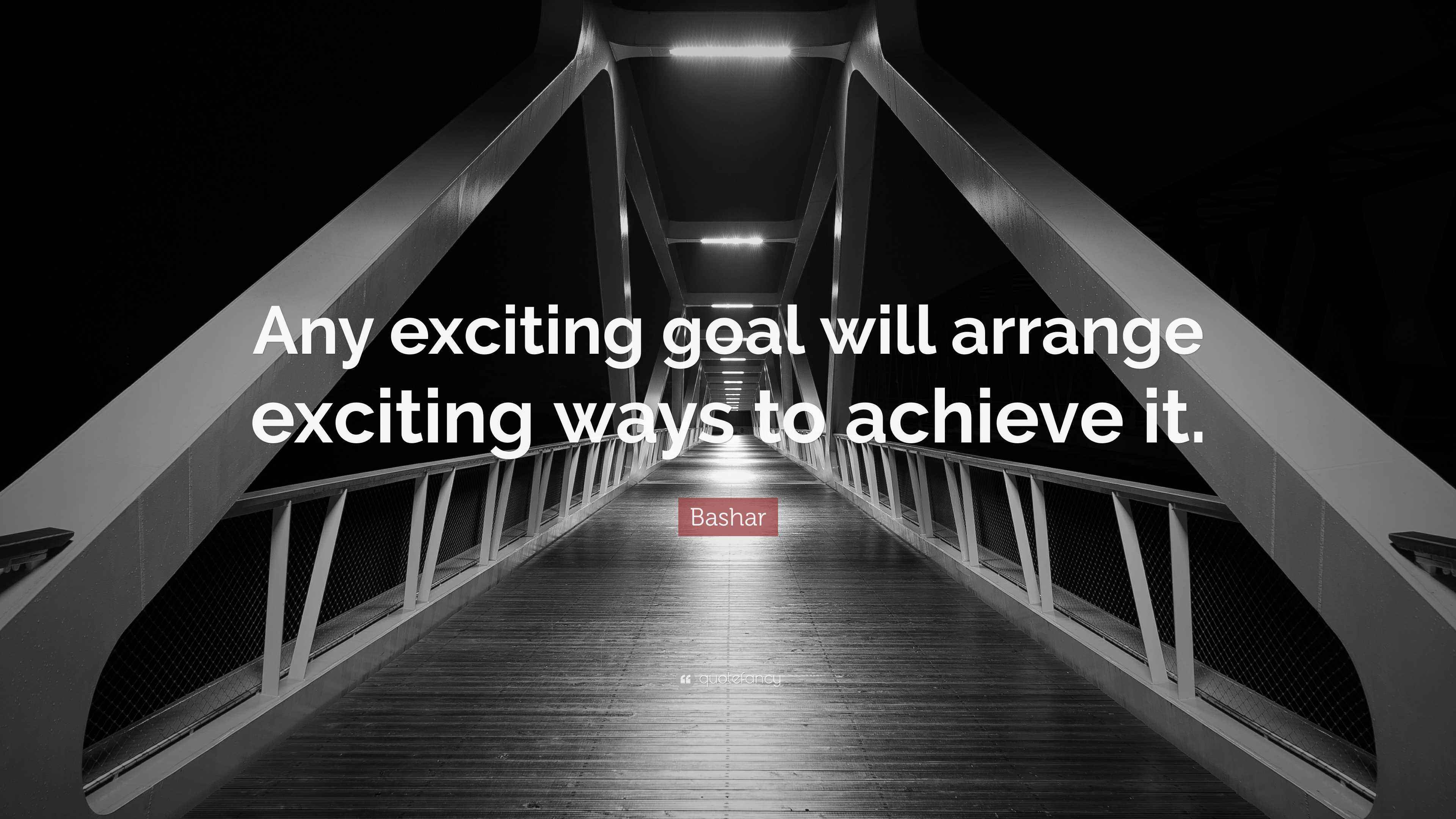 Bashar Quote: “Any exciting goal will arrange exciting ways to achieve it.”