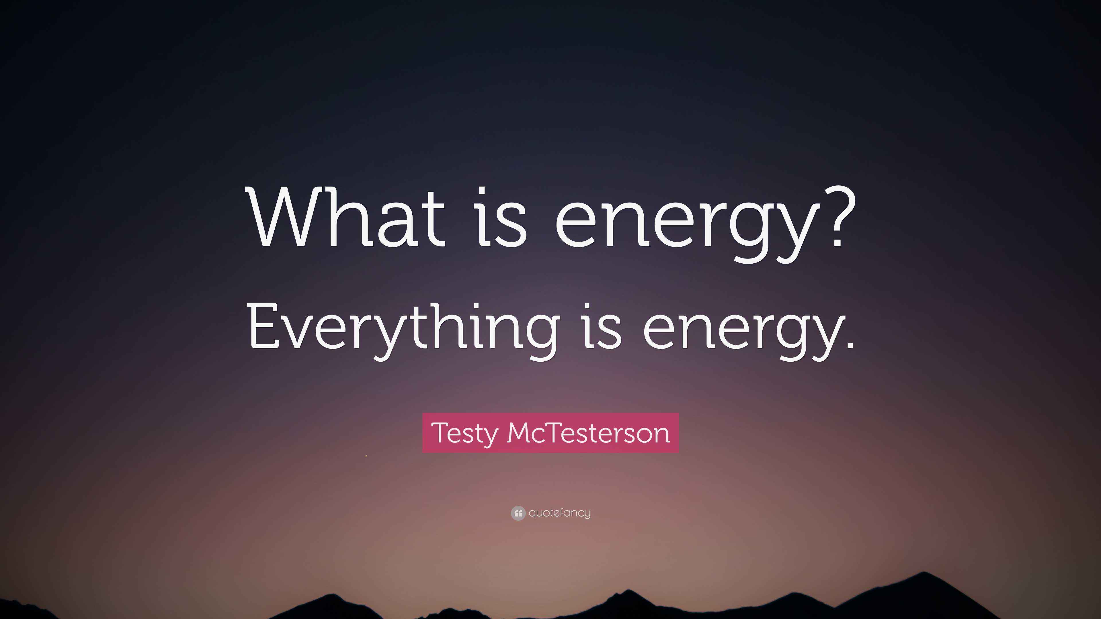 Testy McTesterson Quote: “What is energy? Everything is energy.”