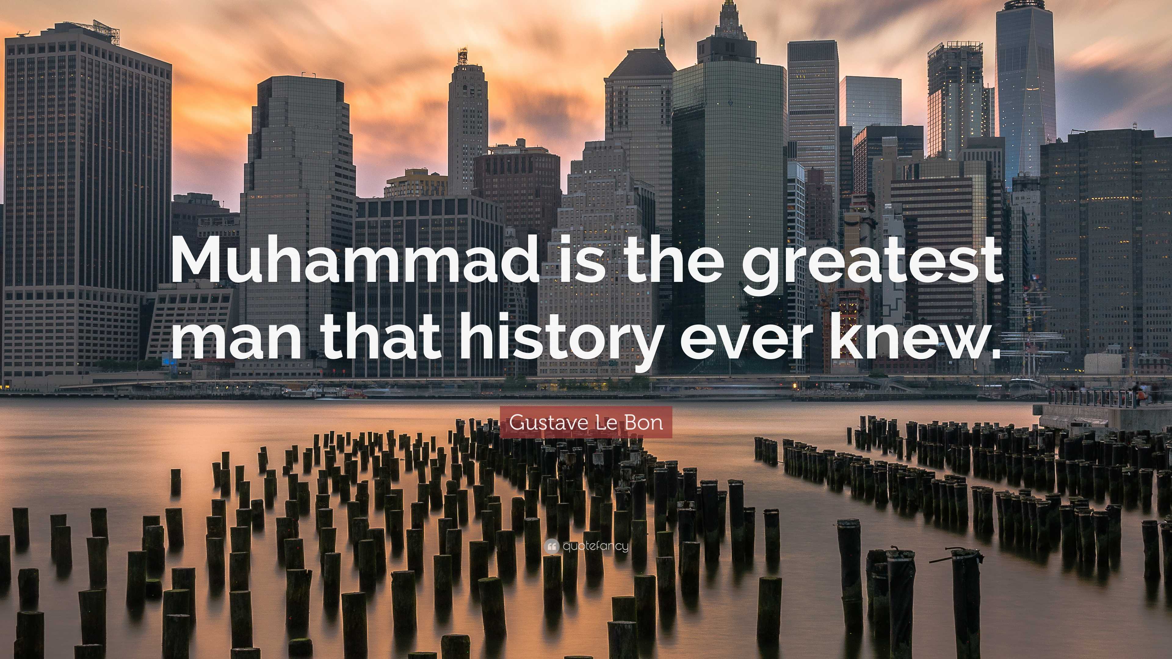 Gustave Le Bon Quote: “Muhammad is the greatest man that history ever ...