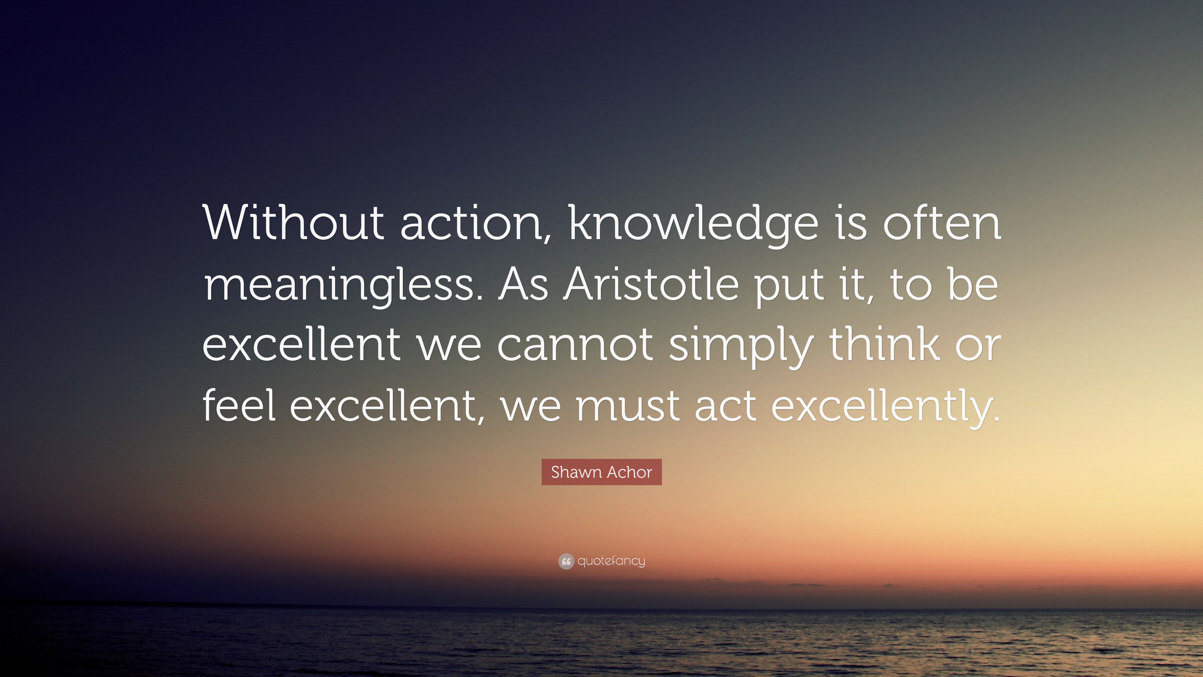 Shawn Achor Quote: “Without action, knowledge is often meaningless. As ...
