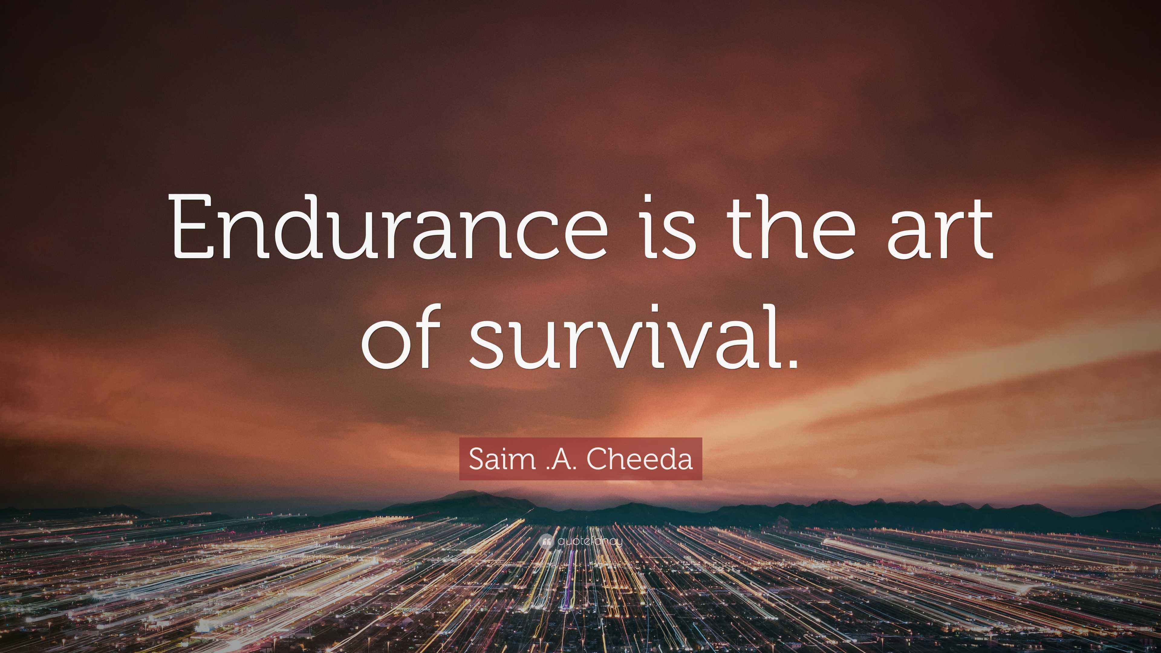 Saim .A. Cheeda Quote: “Endurance is the art of survival.”