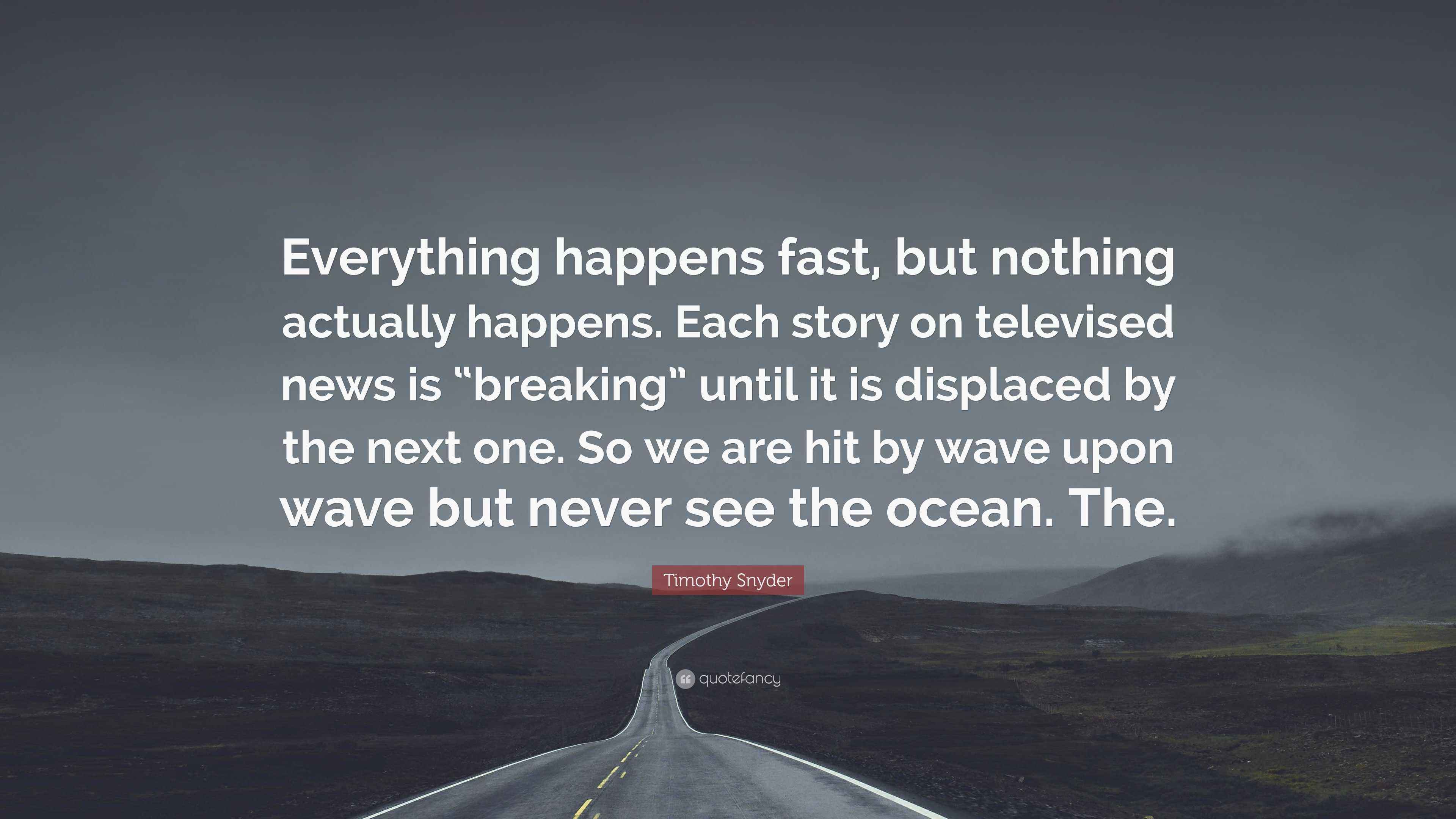 Timothy Snyder Quote: “Everything happens fast, but nothing actually ...