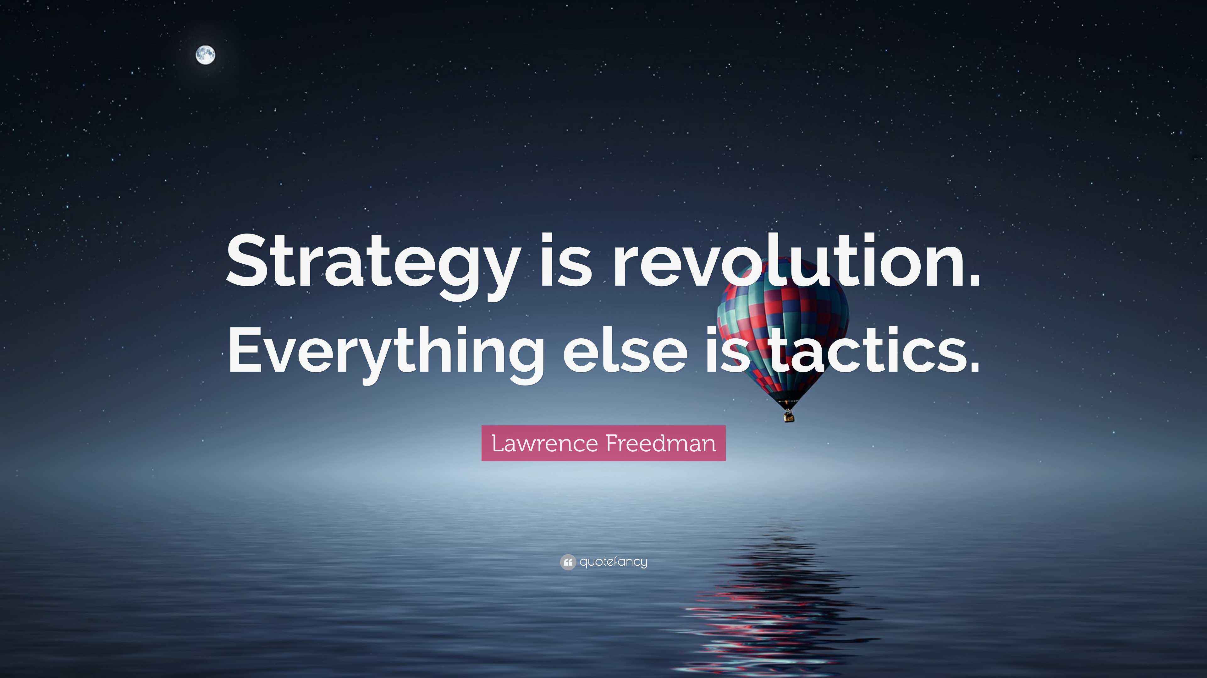 Lawrence Freedman Quote: “Strategy is revolution. Everything else is ...