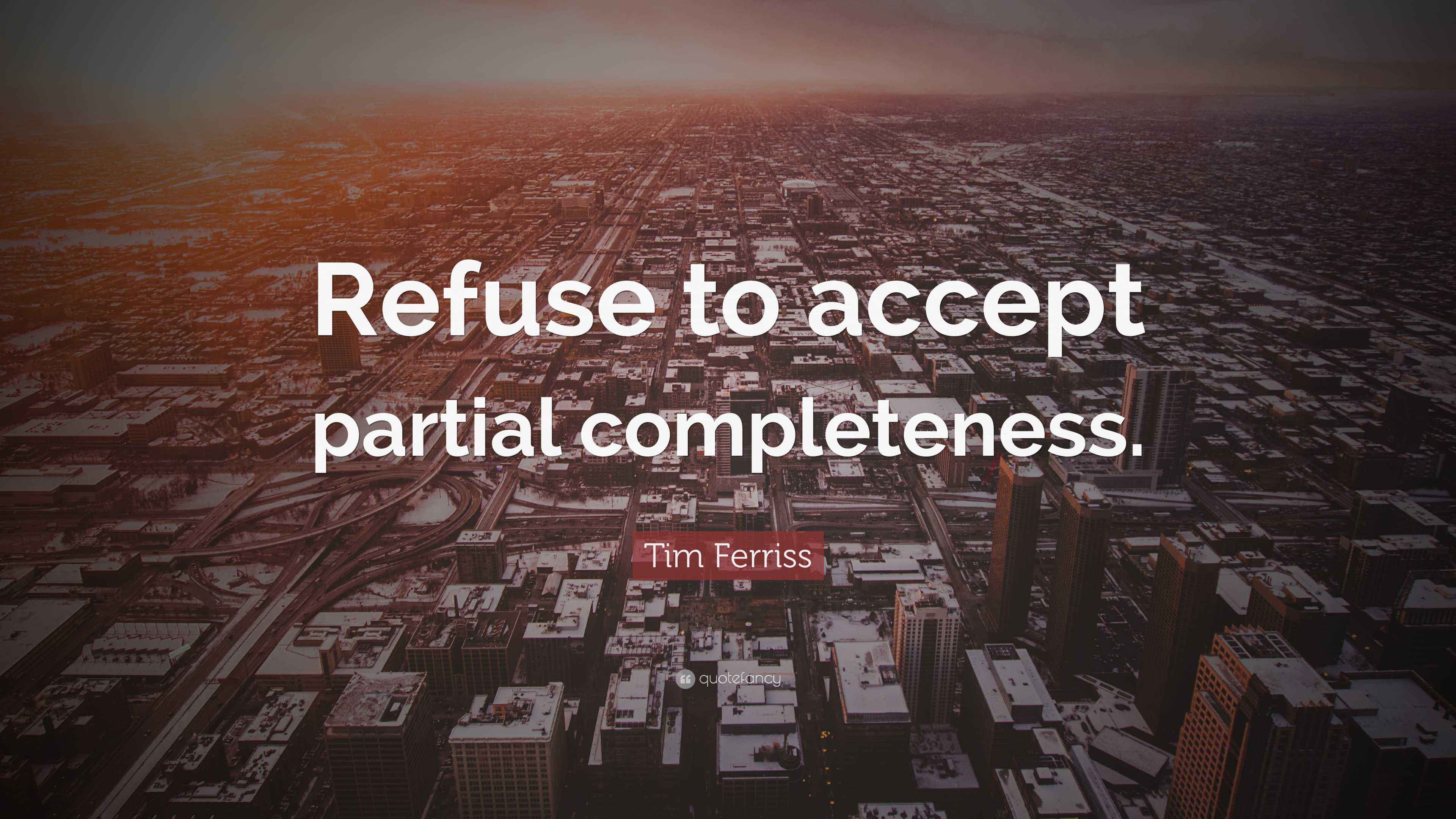 Tim Ferriss Quote: “Refuse to accept partial completeness.”