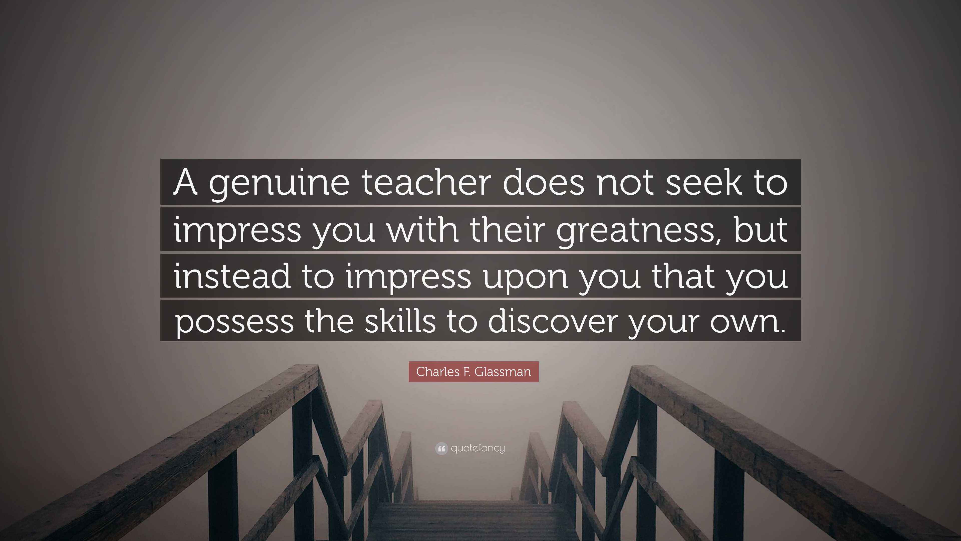 Charles F. Glassman Quote: “A genuine teacher does not seek to impress ...