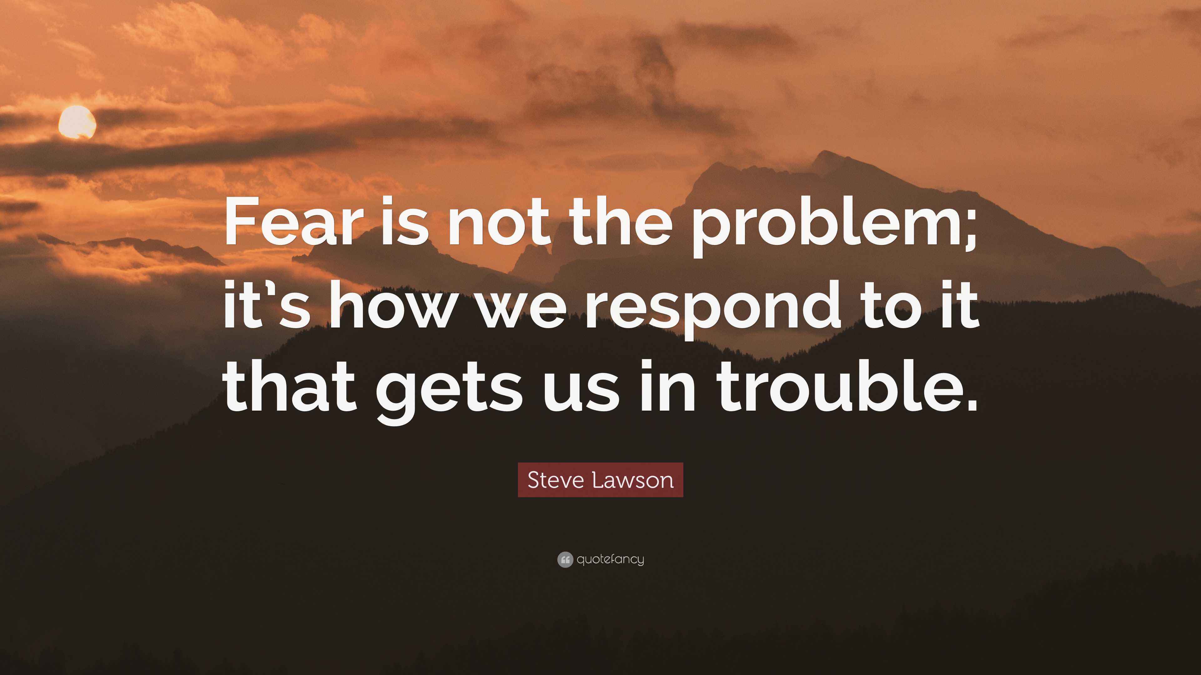 Steve Lawson Quote: “Fear is not the problem; it’s how we respond to it ...