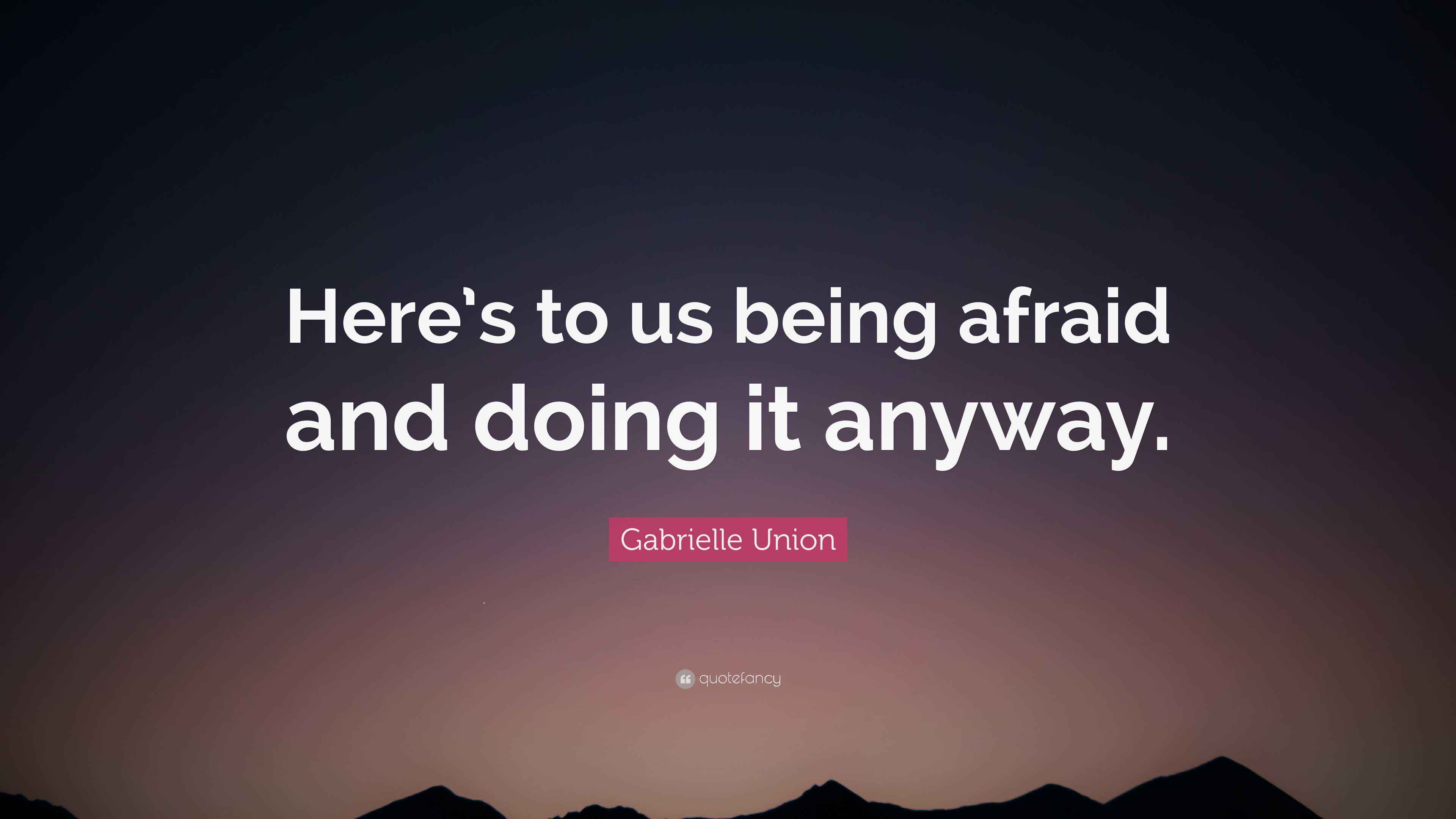 Gabrielle Union Quote: “Here’s to us being afraid and doing it anyway.”