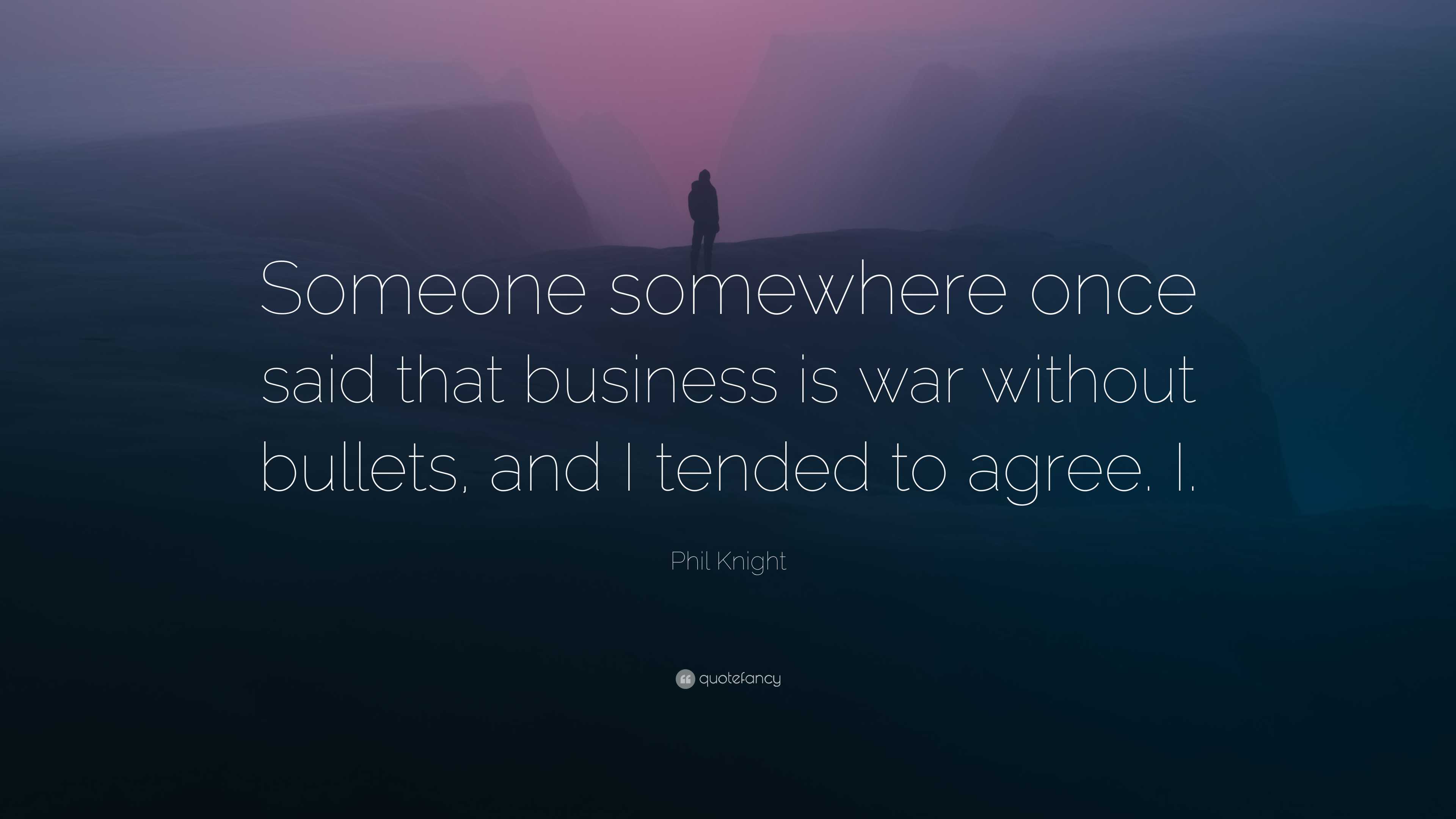 Phil Knight Quote: “Someone somewhere once said that business is war ...
