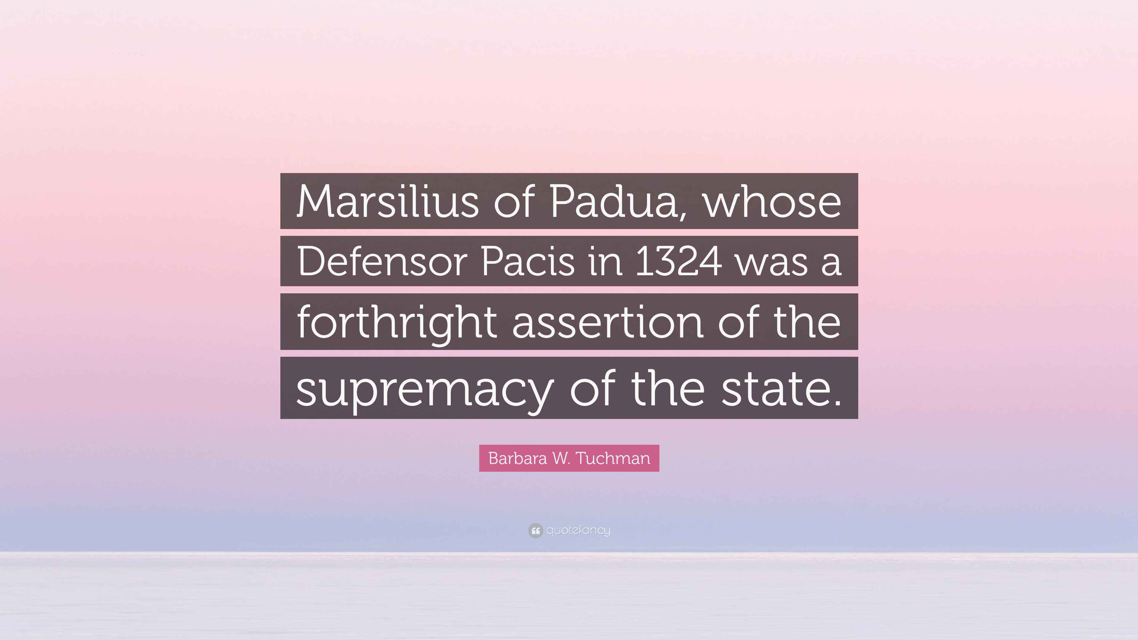 Barbara W. Tuchman Quote: “Marsilius of Padua, whose Defensor Pacis in ...