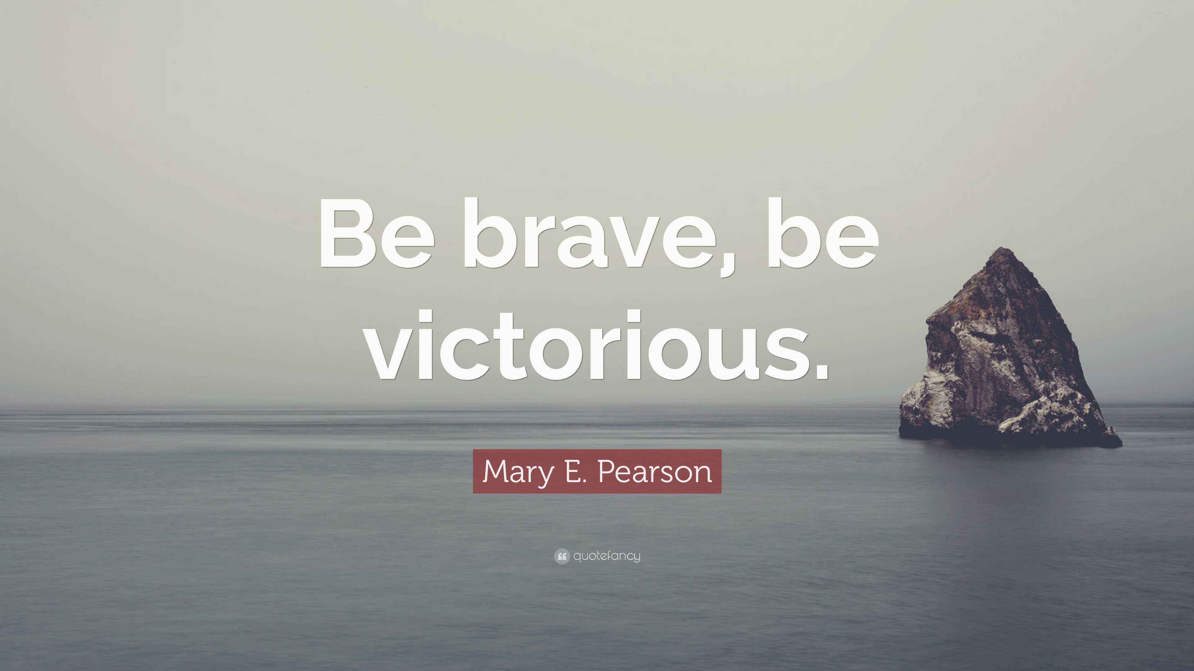 Mary E. Pearson Quote: “Be brave, be victorious.”