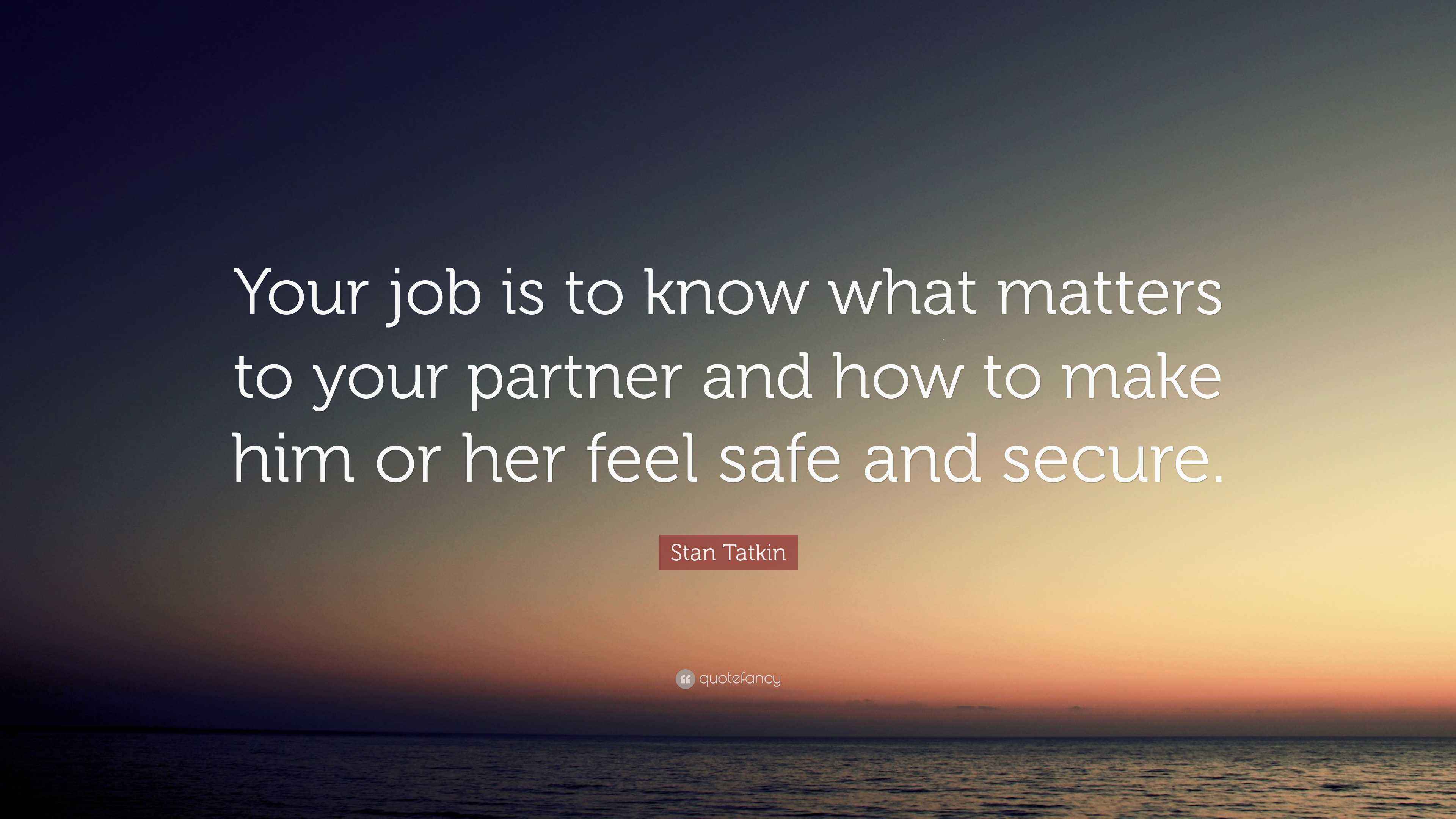 Stan Tatkin Quote: “Your job is to know what matters to your partner ...