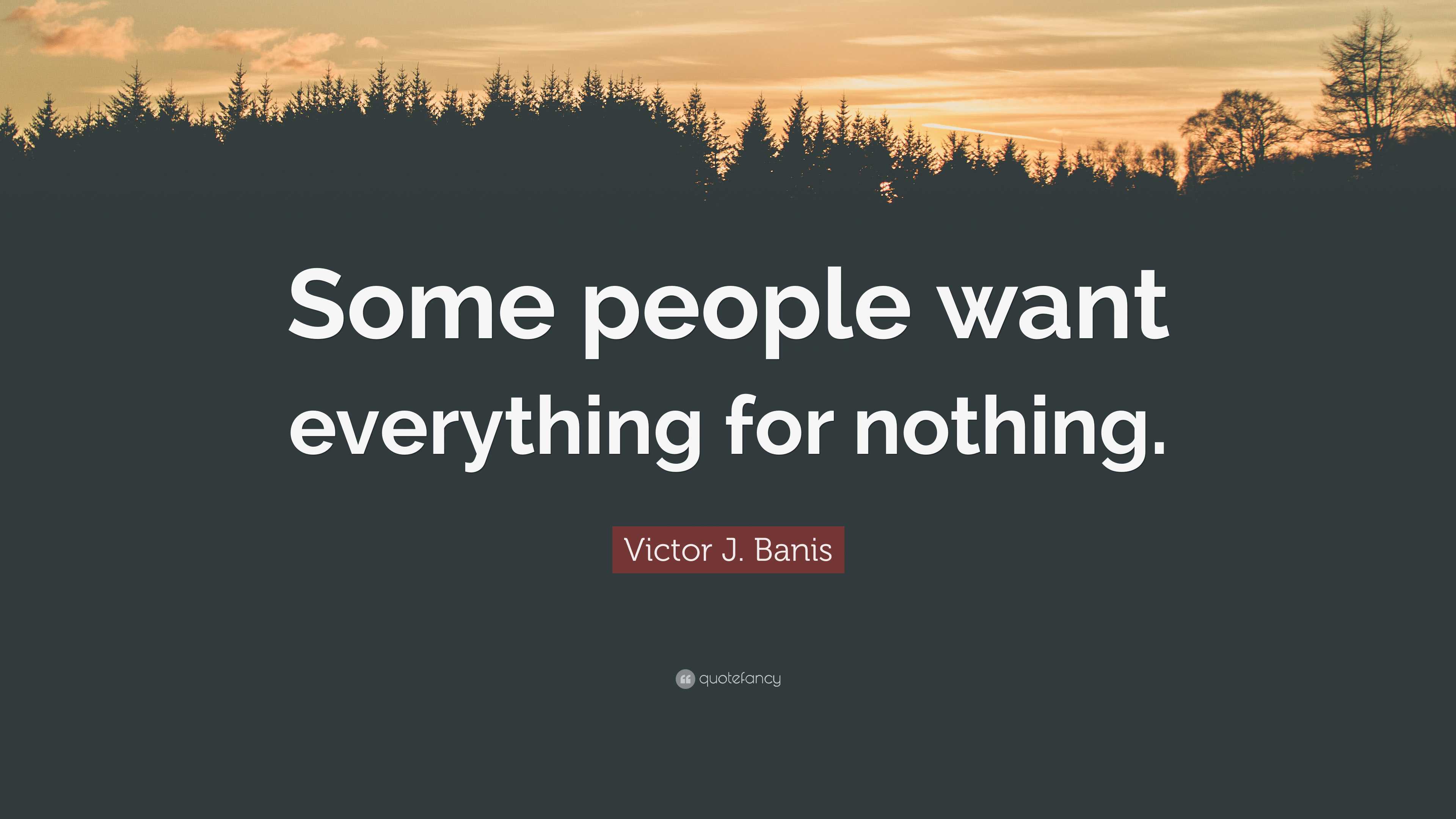 Victor J. Banis Quote: “Some people want everything for nothing.”