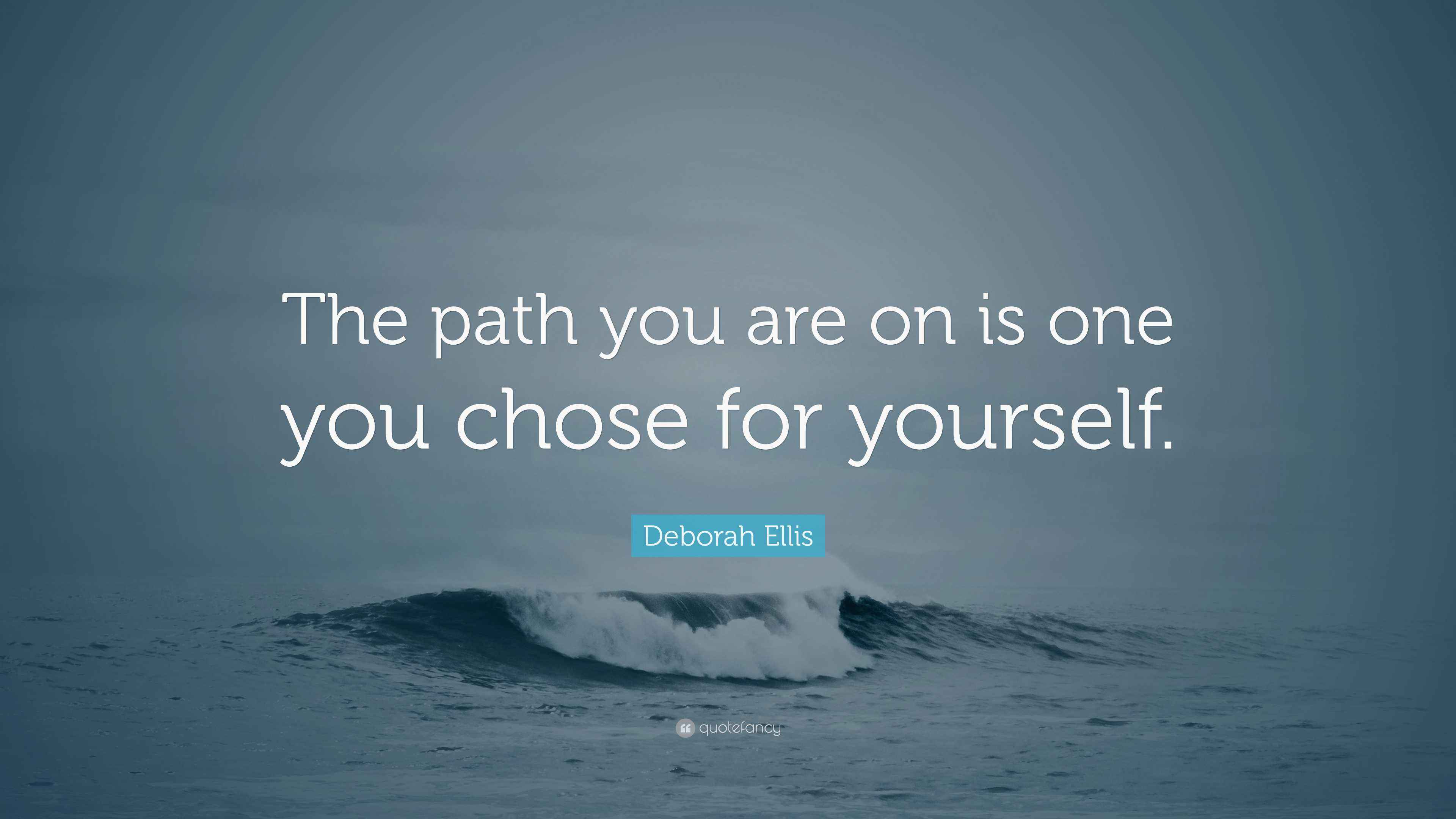 Deborah Ellis Quote: “The path you are on is one you chose for yourself.”
