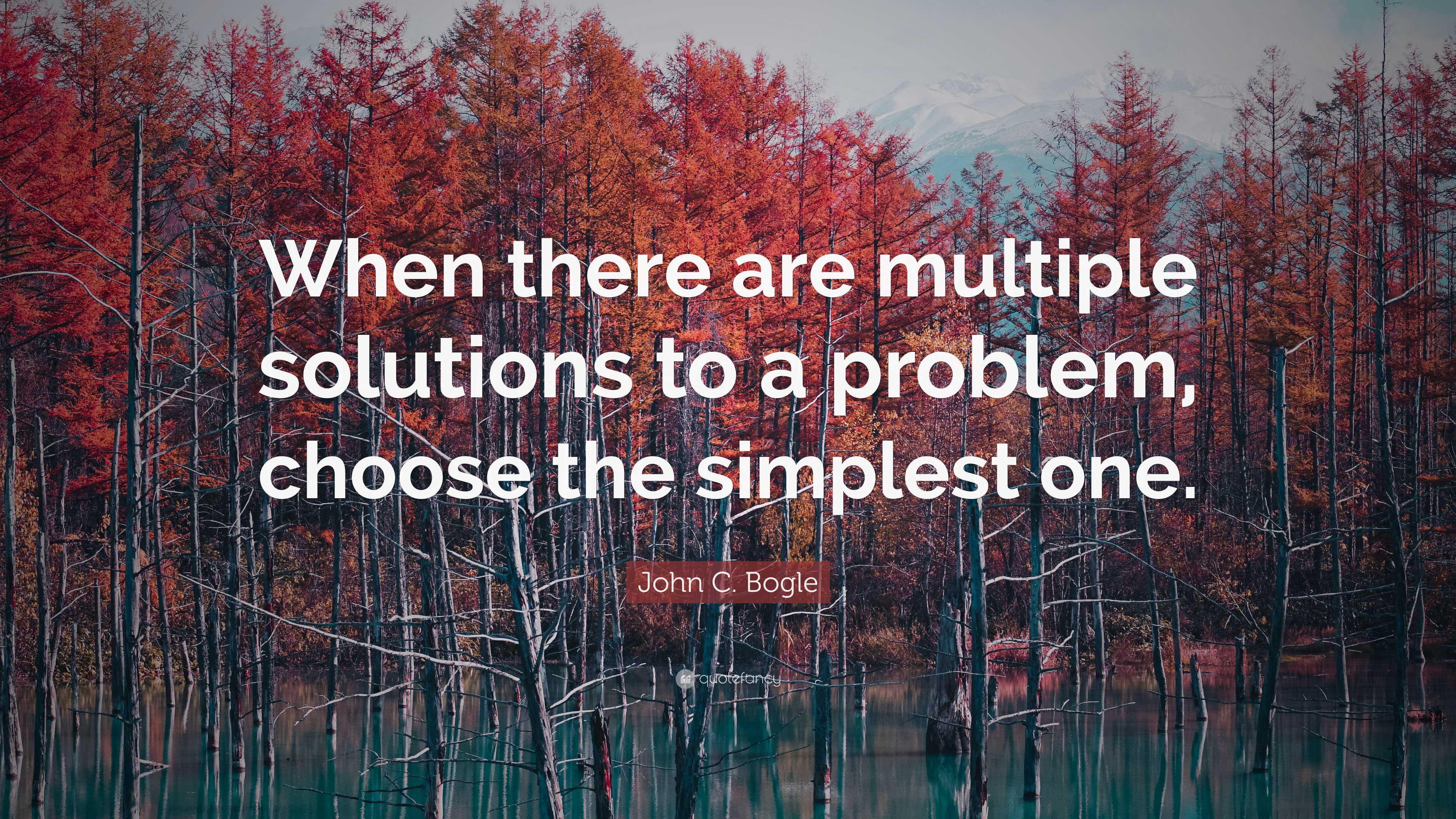 John C. Bogle Quote: “When there are multiple solutions to a problem ...